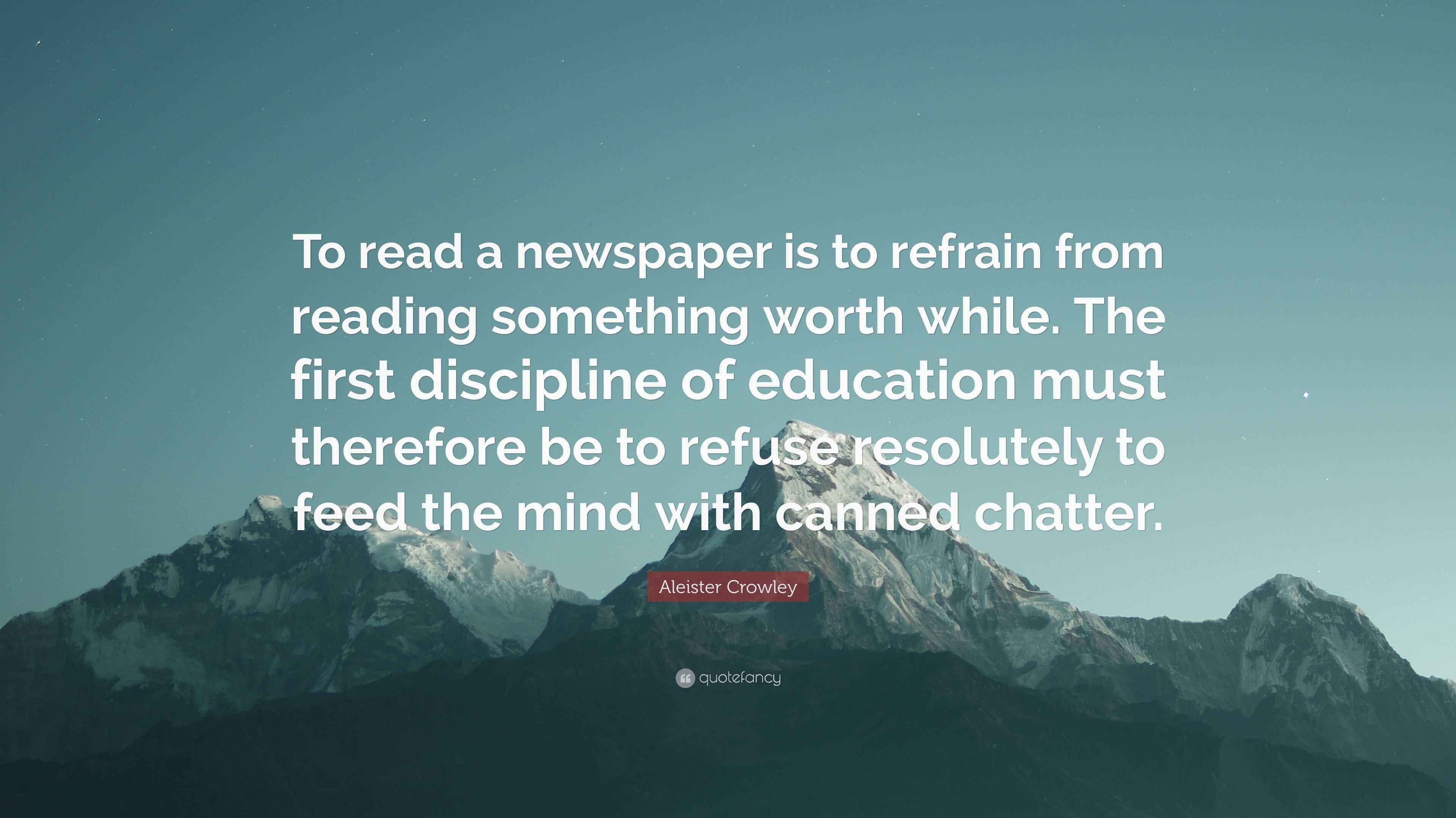 Aleister Crowley Quote: “To read a newspaper is to refrain from reading ...