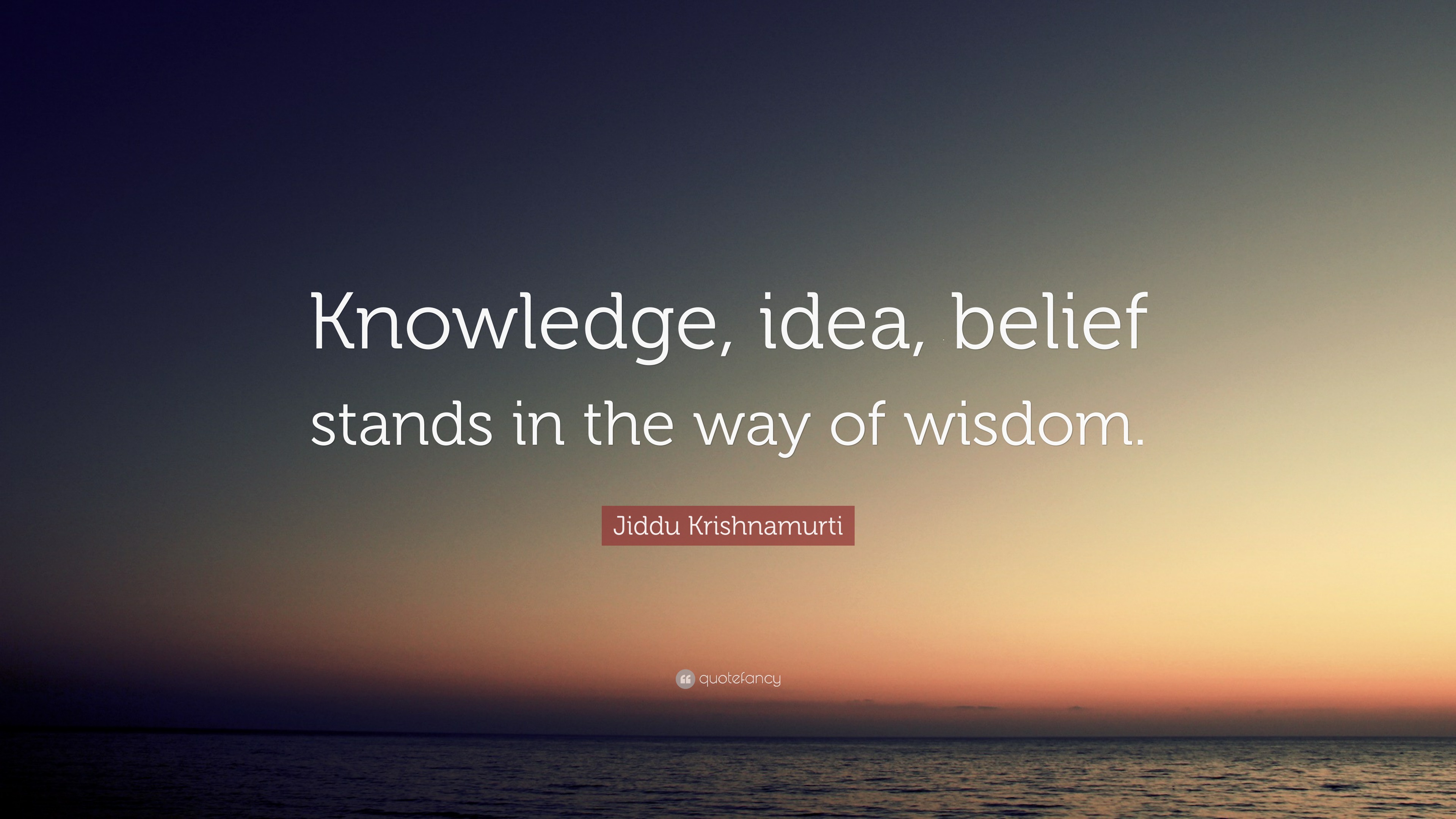 Jiddu Krishnamurti Quote: “Knowledge, idea, belief stands in the way of ...
