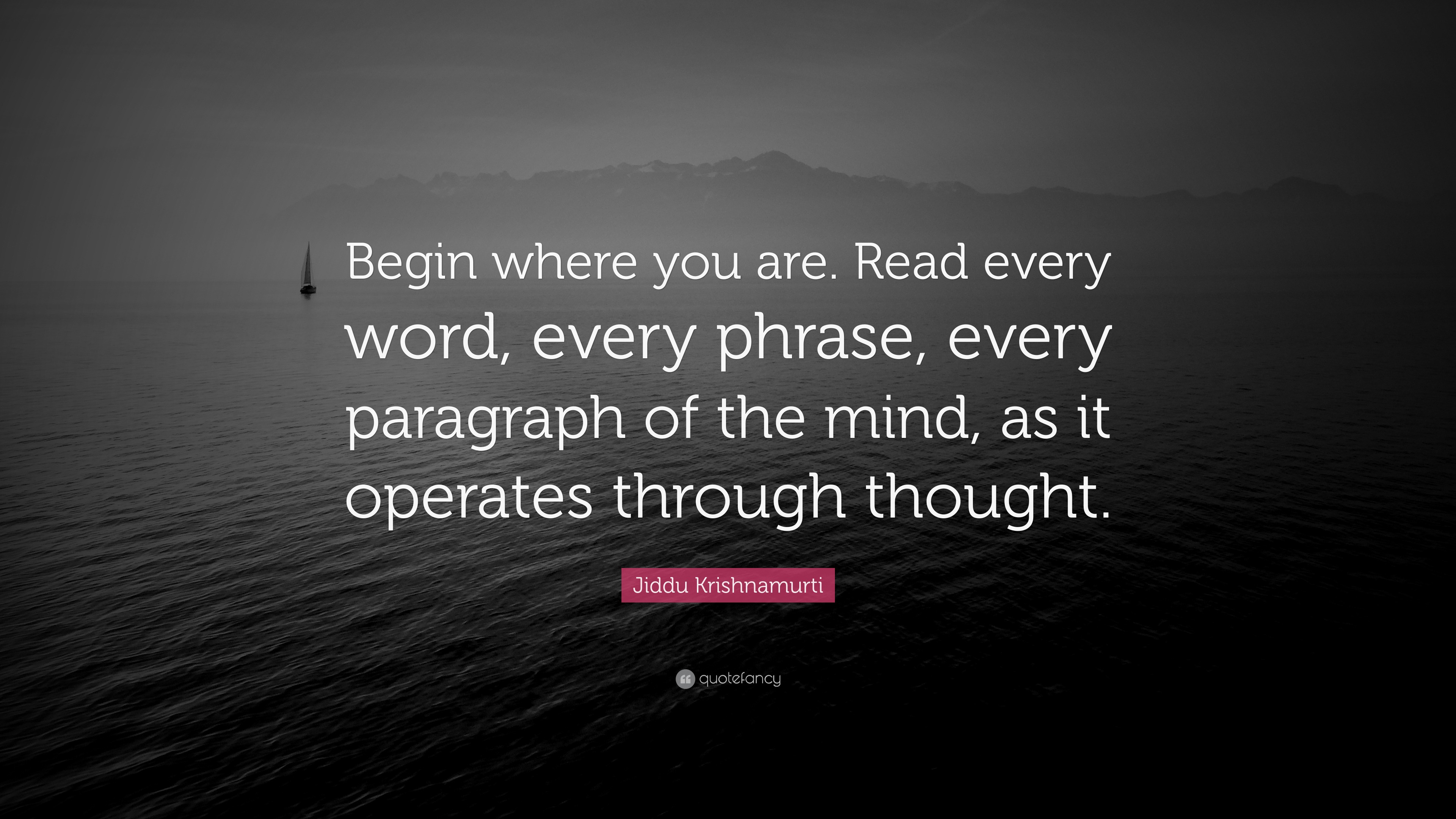 Jiddu Krishnamurti Quote: “Begin where you are. Read every word, every ...