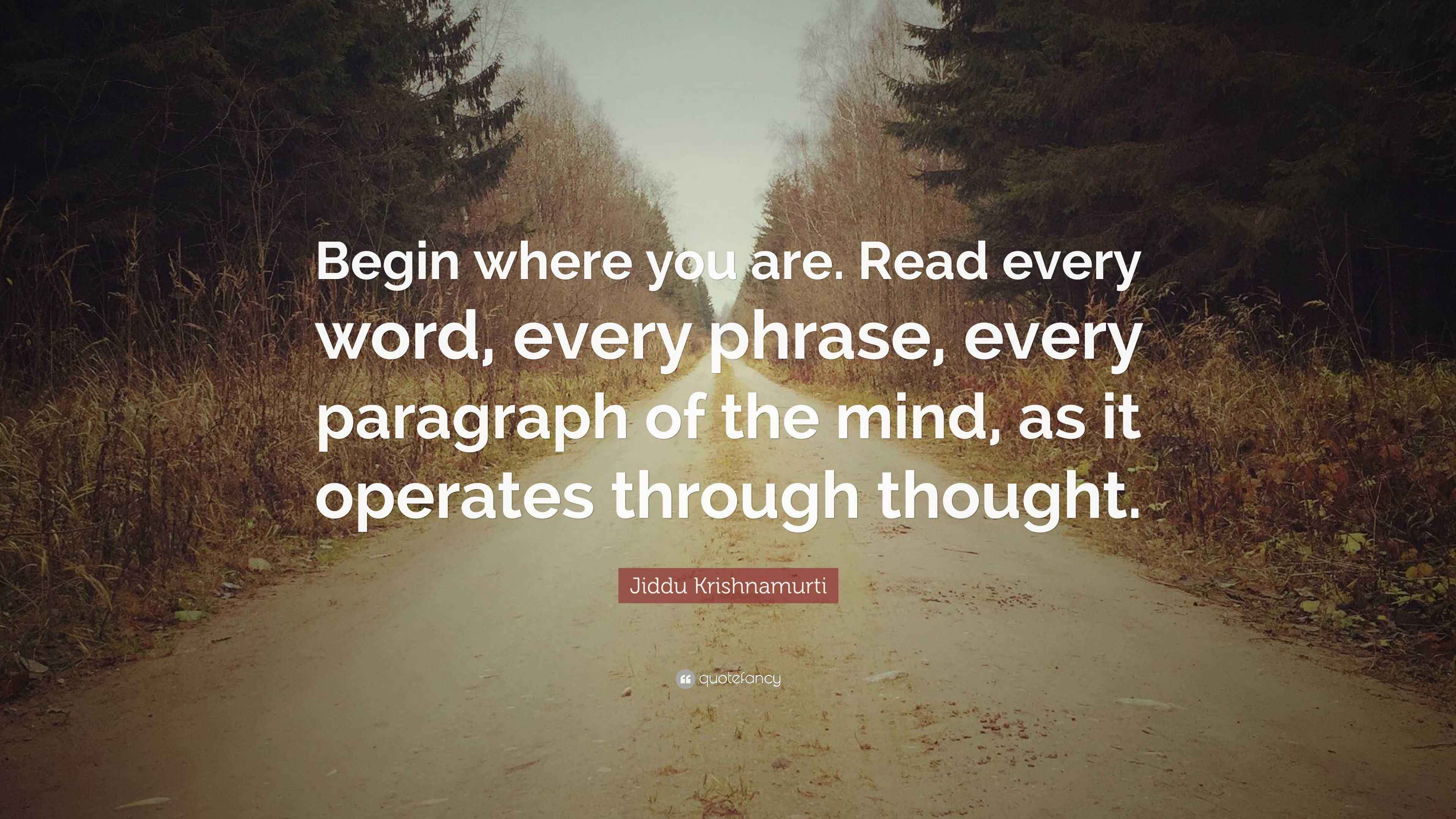 Jiddu Krishnamurti Quote: “Begin where you are. Read every word, every ...