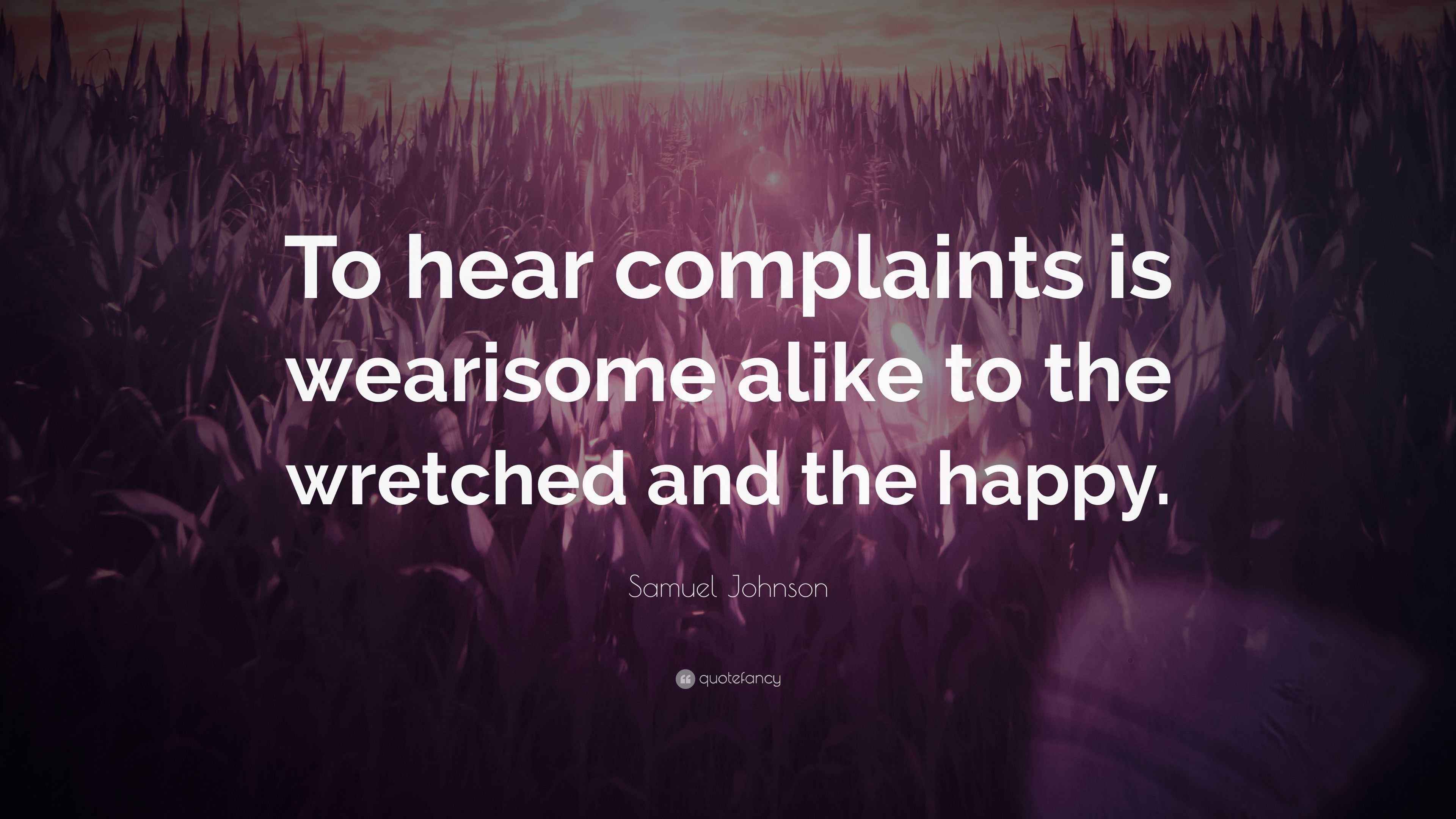 Samuel Johnson Quote: “To hear complaints is wearisome alike to the ...