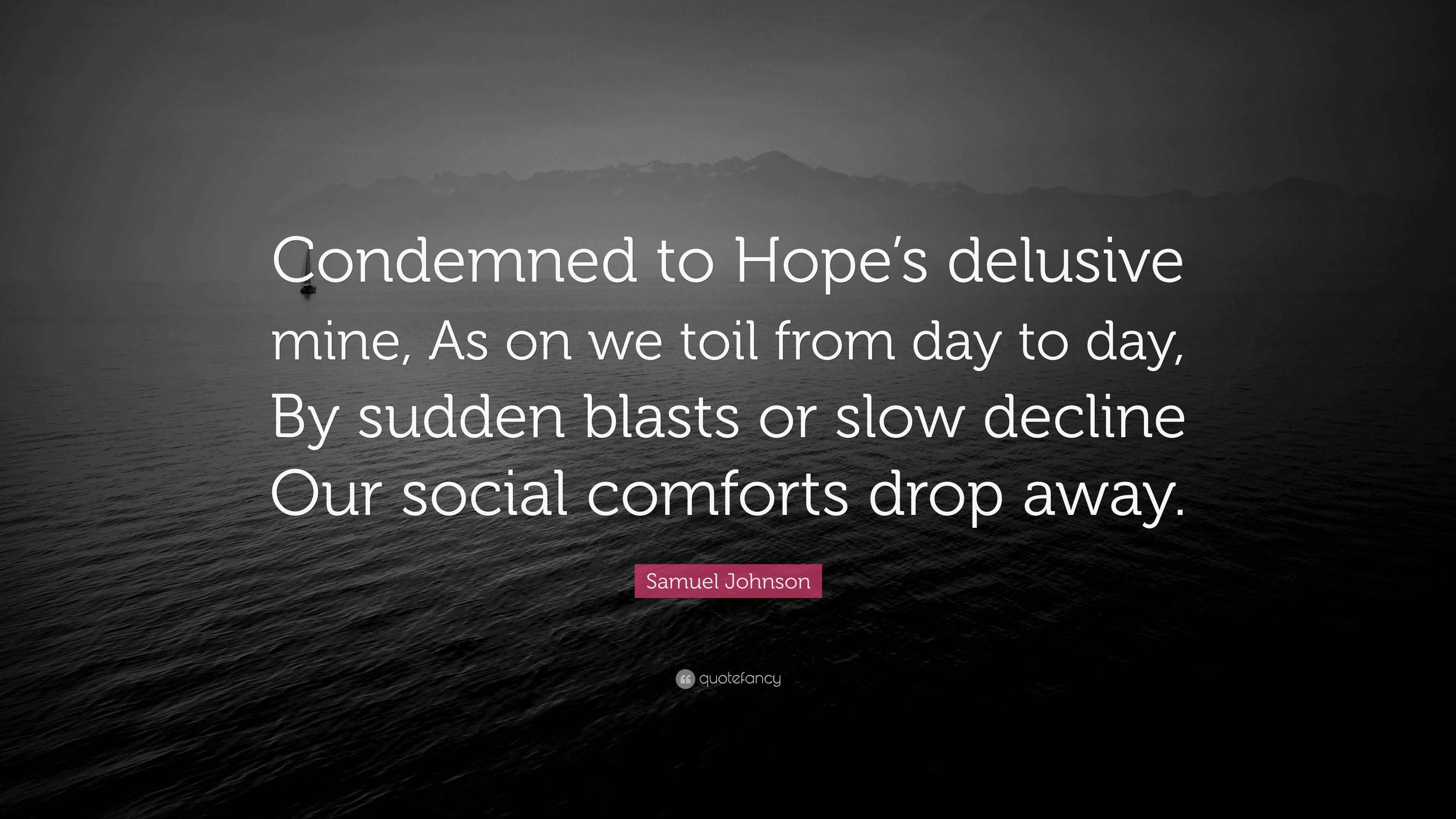 Samuel Johnson Quote: “Condemned to Hope’s delusive mine, As on we toil ...