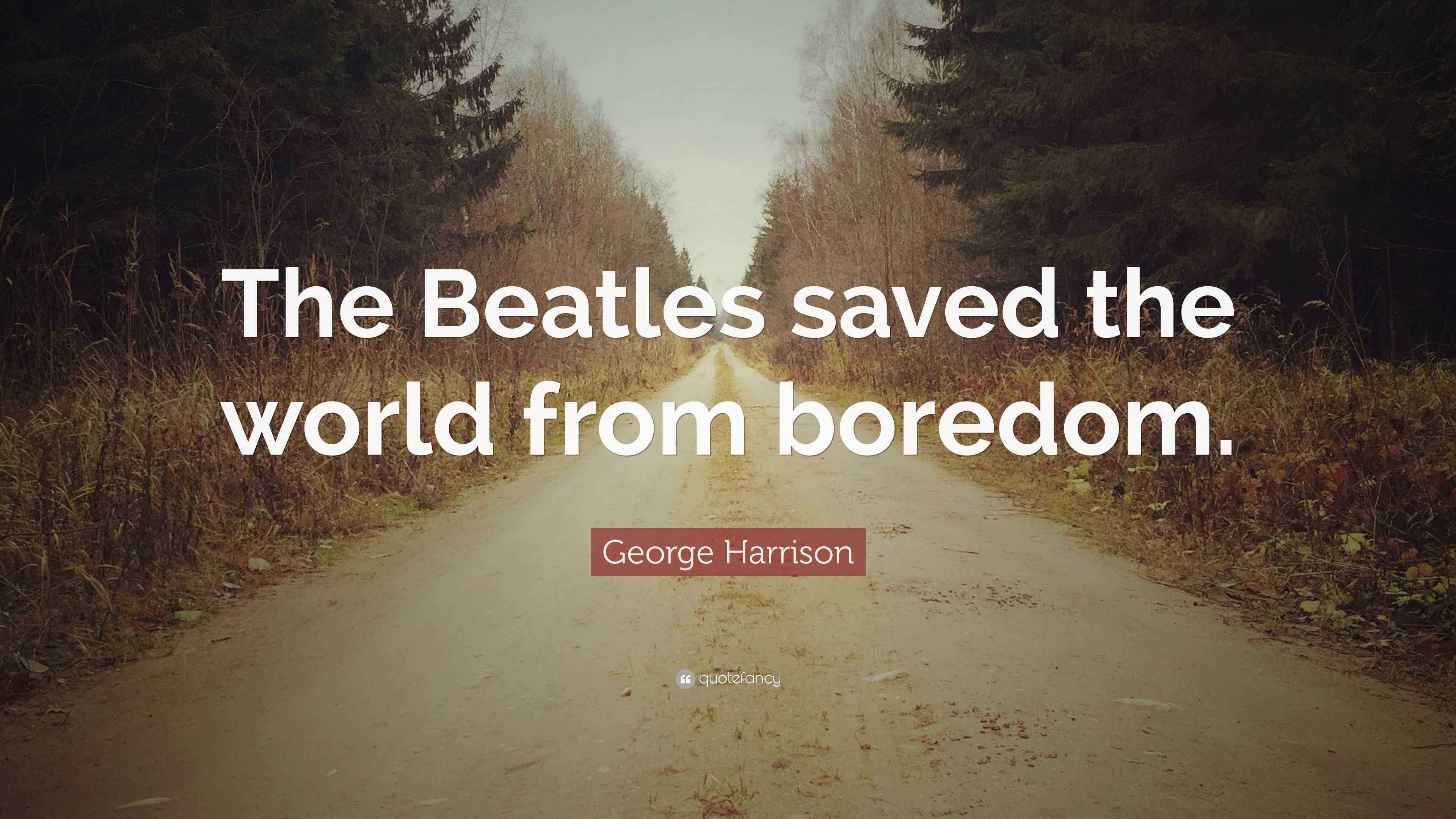 George Harrison Quote: “The Beatles saved the world from boredom.”