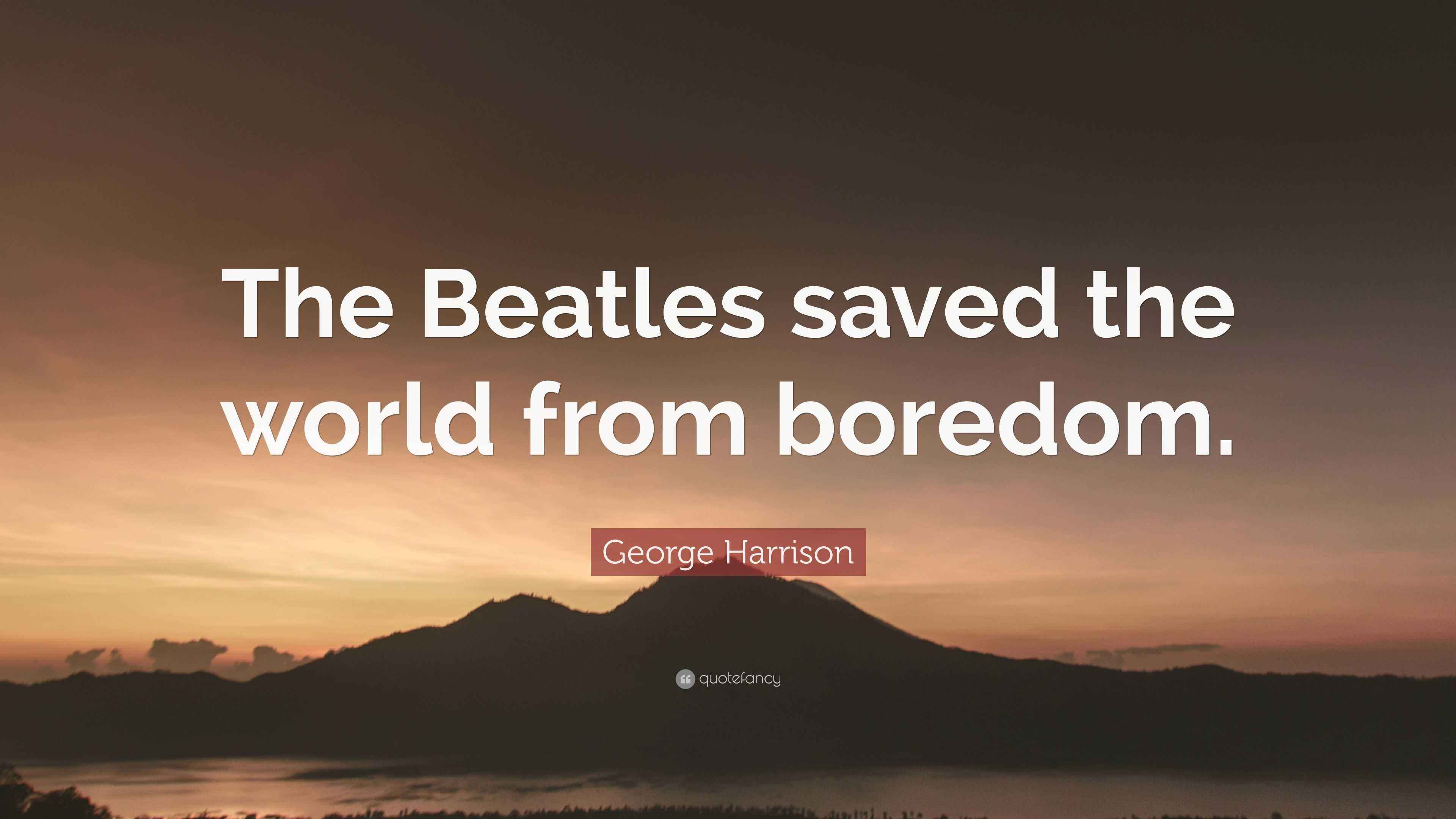 George Harrison Quote: “The Beatles saved the world from boredom.”