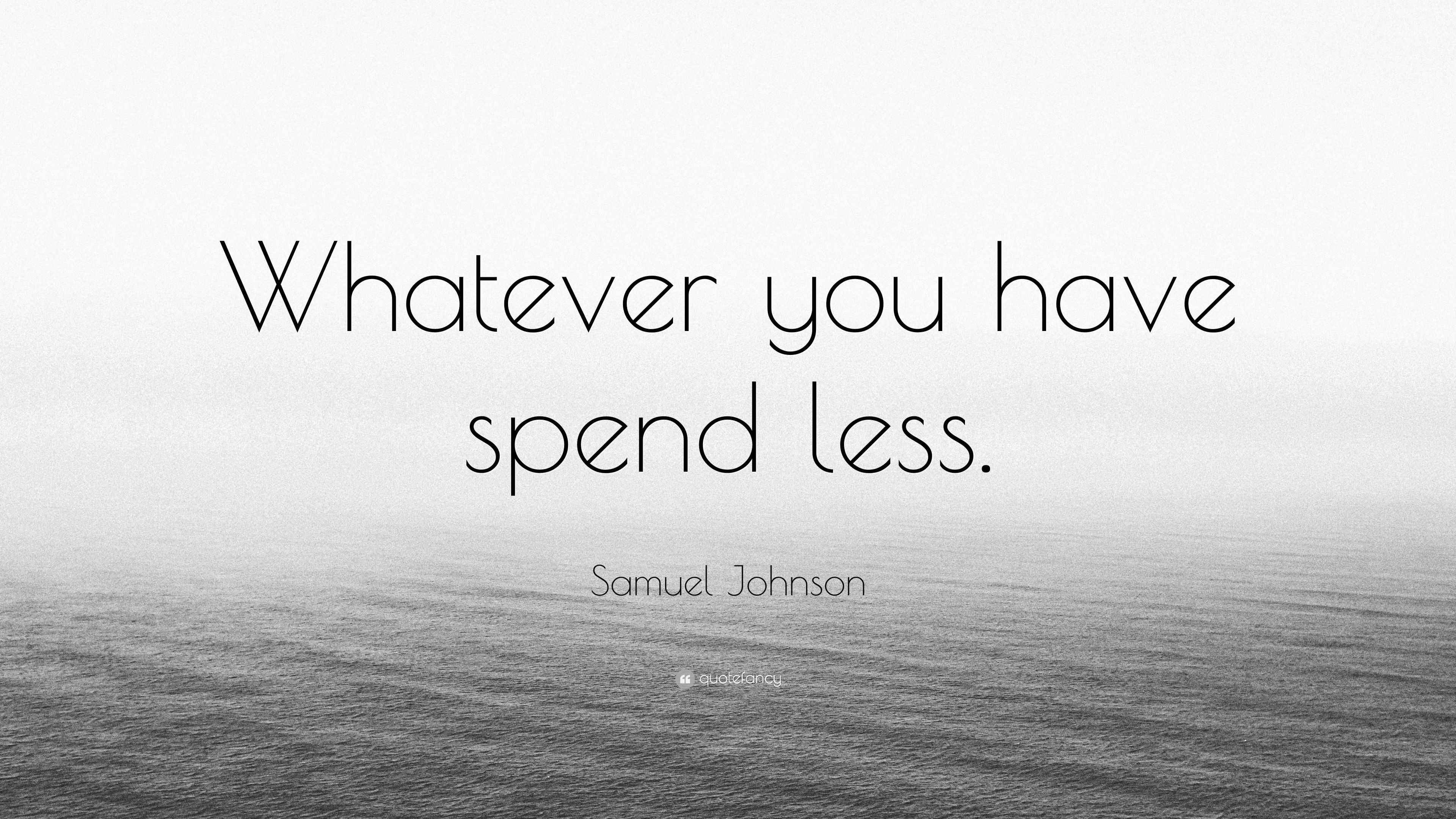 Samuel Johnson Quote: “Whatever you have spend less.”