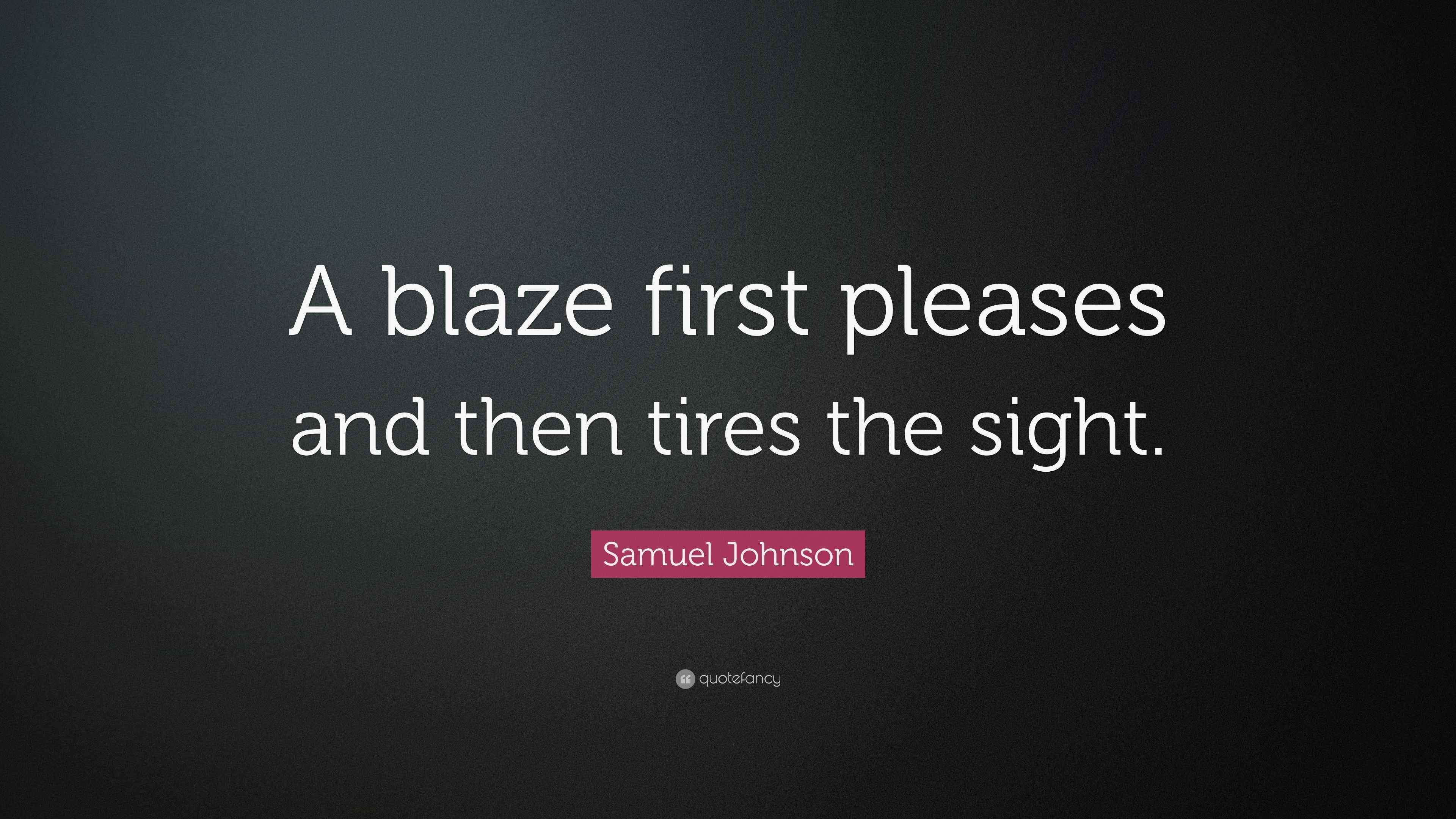 Samuel Johnson Quote: “A blaze first pleases and then tires the sight.”