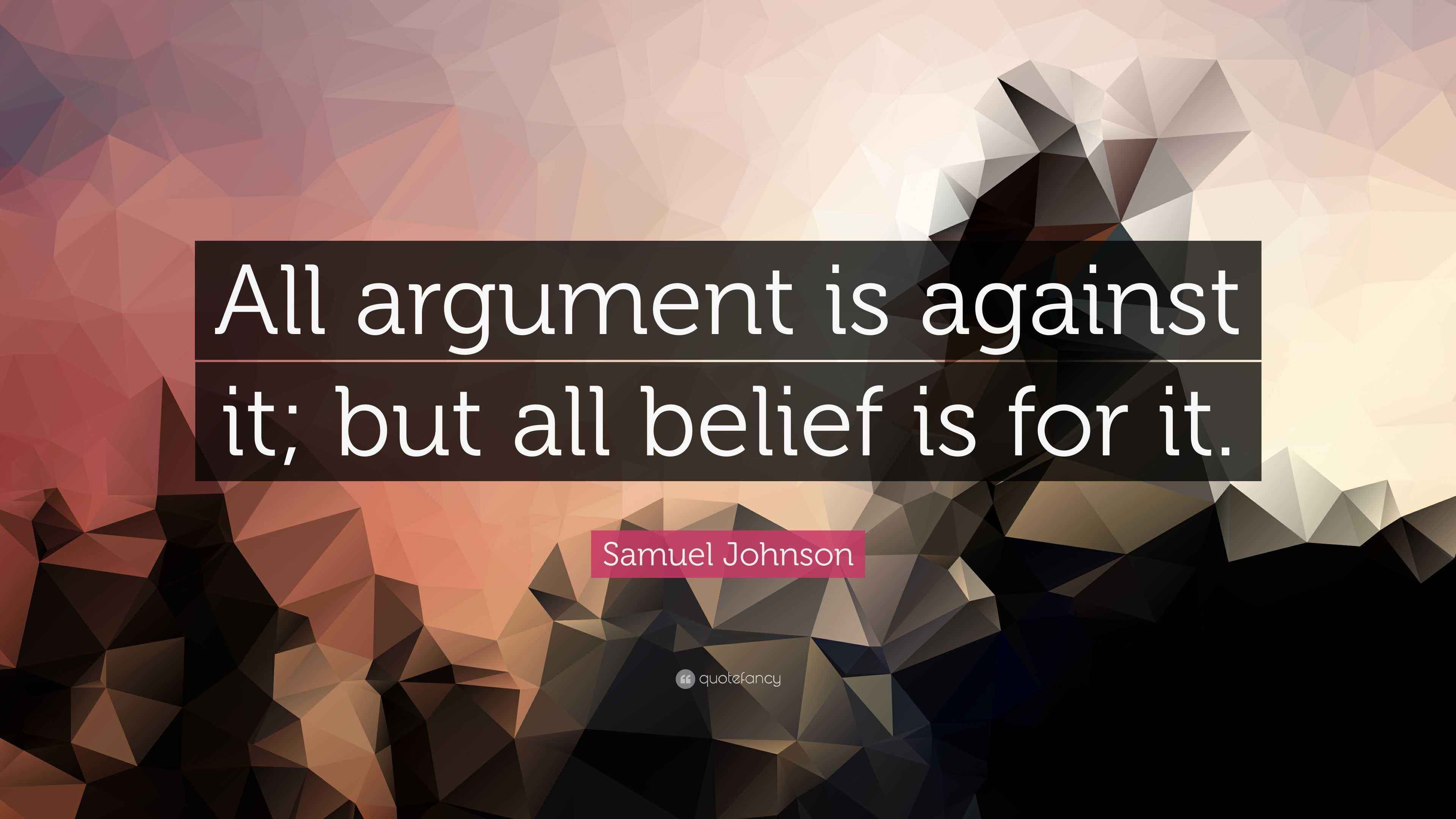 Samuel Johnson Quote: “All argument is against it; but all belief is ...