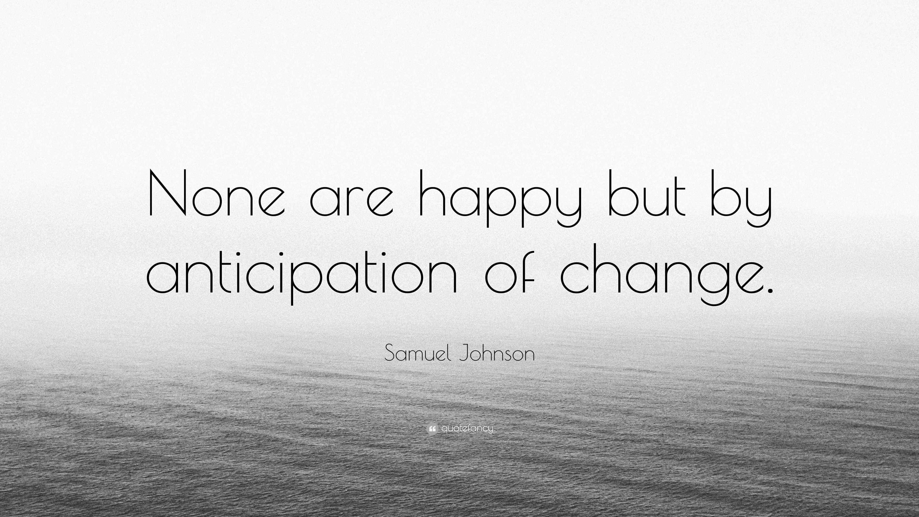 Samuel Johnson Quote: “None are happy but by anticipation of change.”