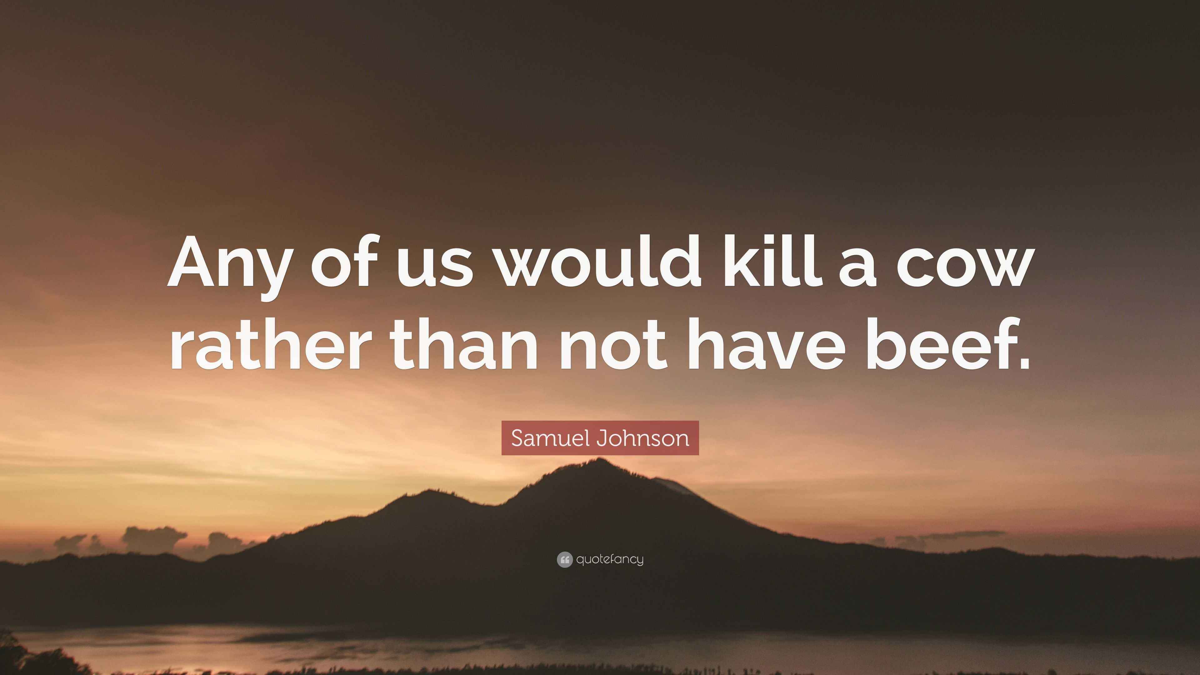 Samuel Johnson Quote: “Any of us would kill a cow rather than not have ...