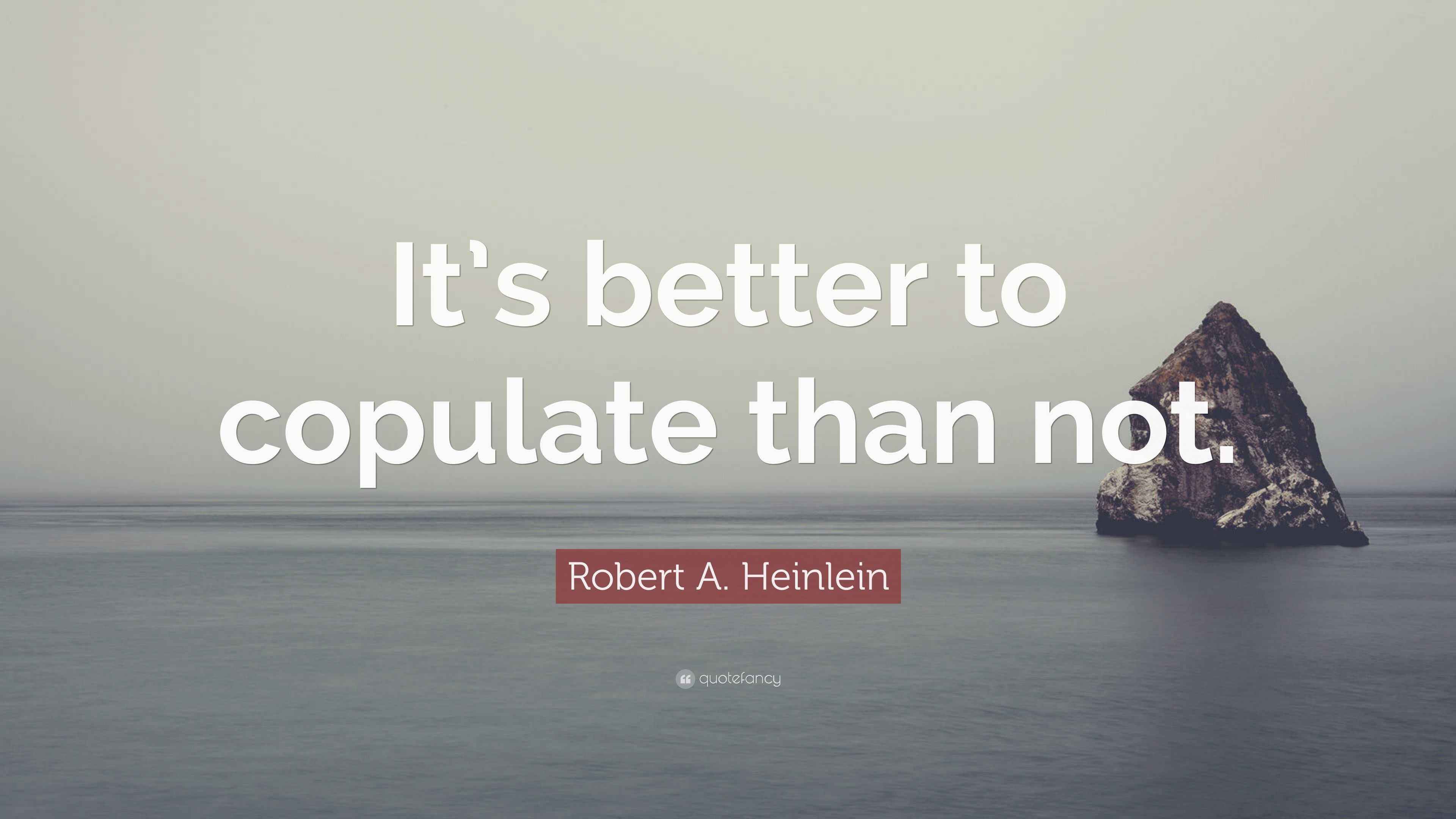 Robert A. Heinlein Quote: “It’s better to copulate than not.”