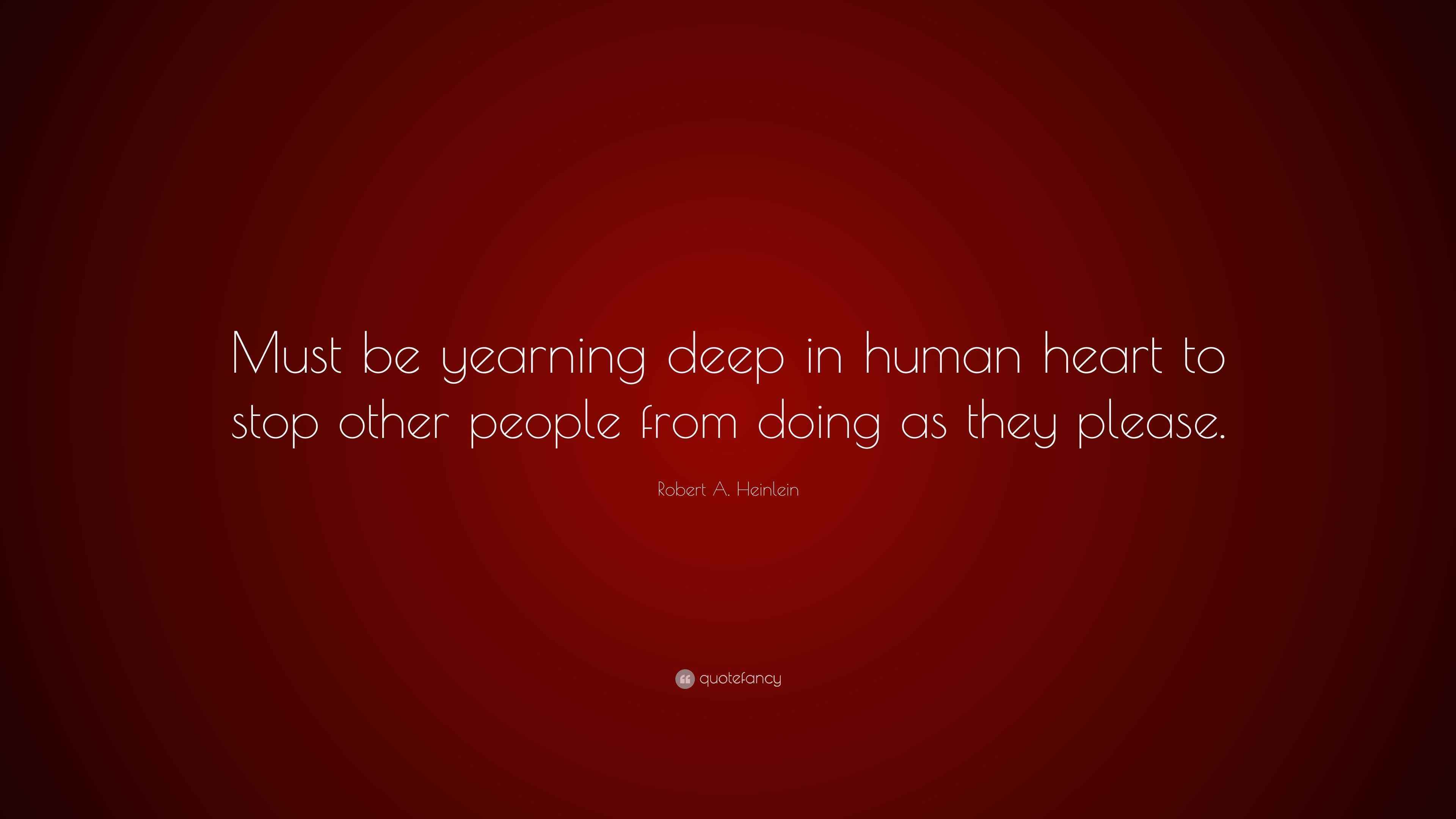 Robert A. Heinlein Quote: “Must be yearning deep in human heart to stop ...