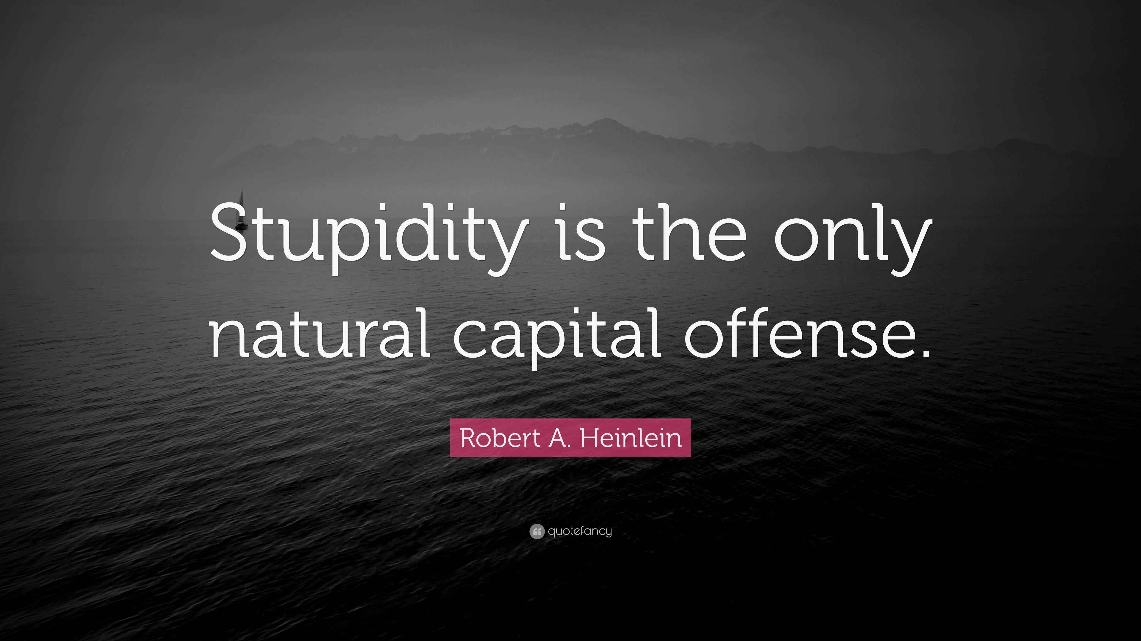 Robert A. Heinlein Quote: “Stupidity is the only natural capital offense.”