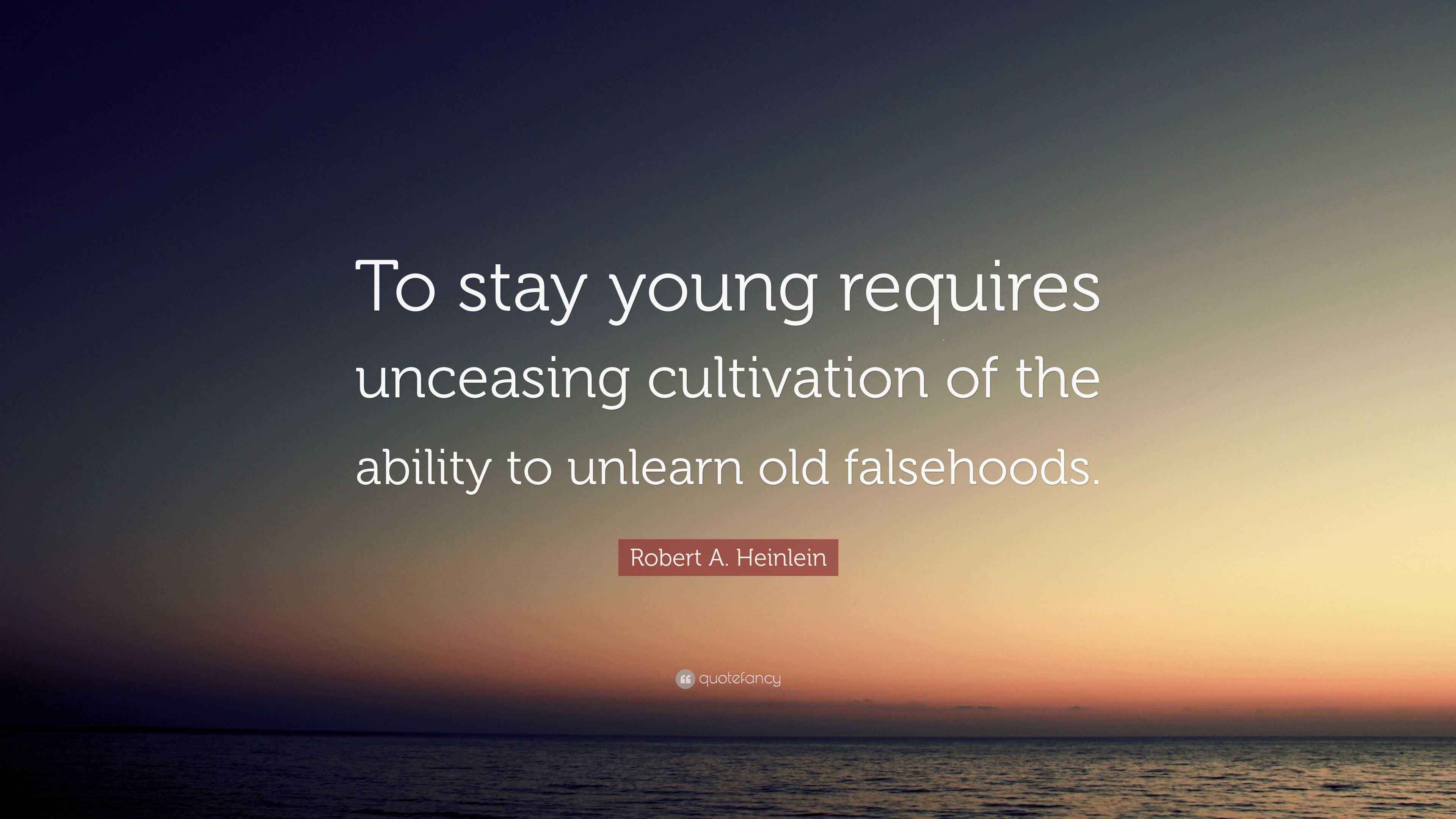 Robert A. Heinlein Quote: “To stay young requires unceasing cultivation ...