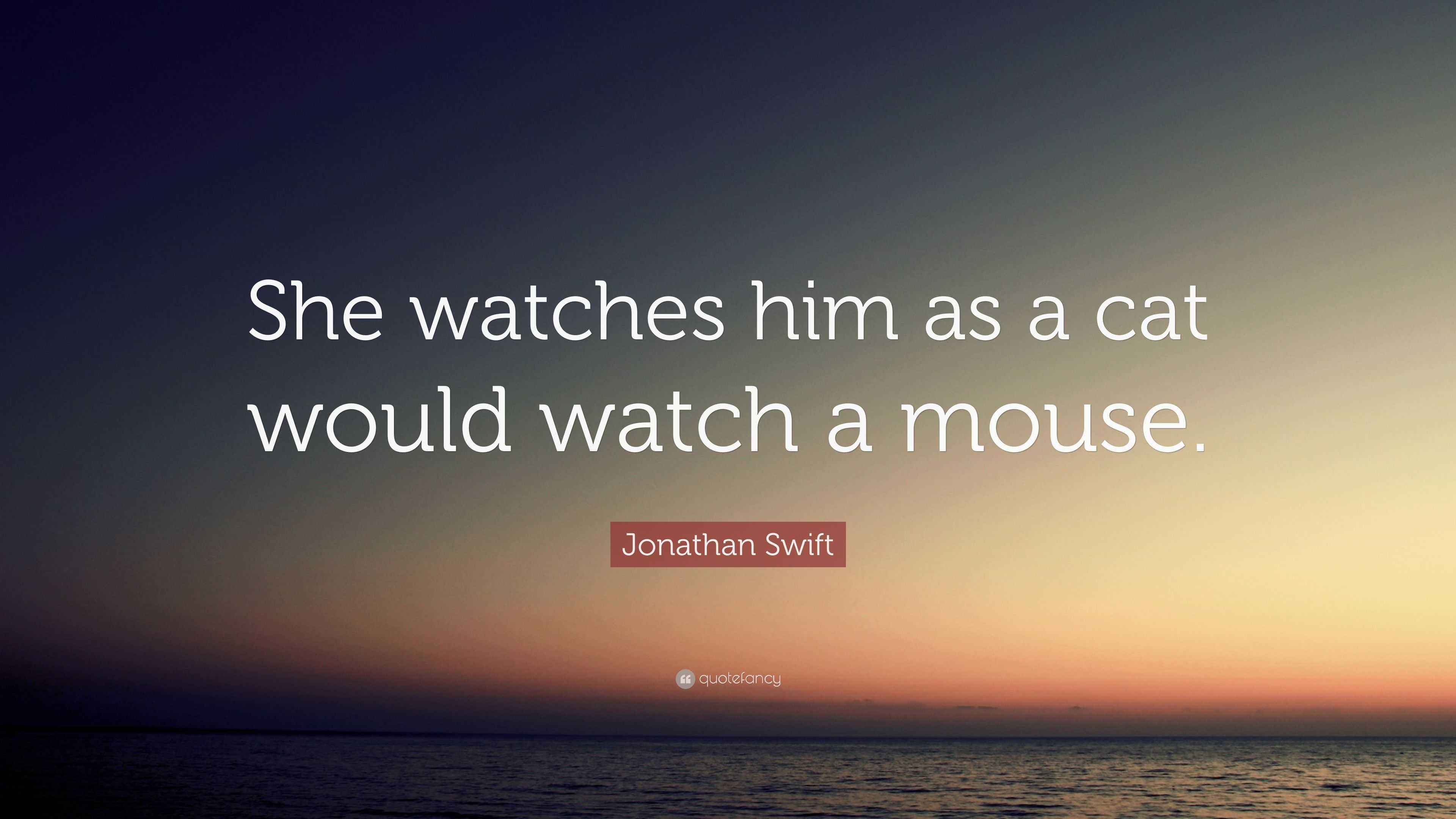 Jonathan Swift Quote: “She watches him as a cat would watch a mouse.”