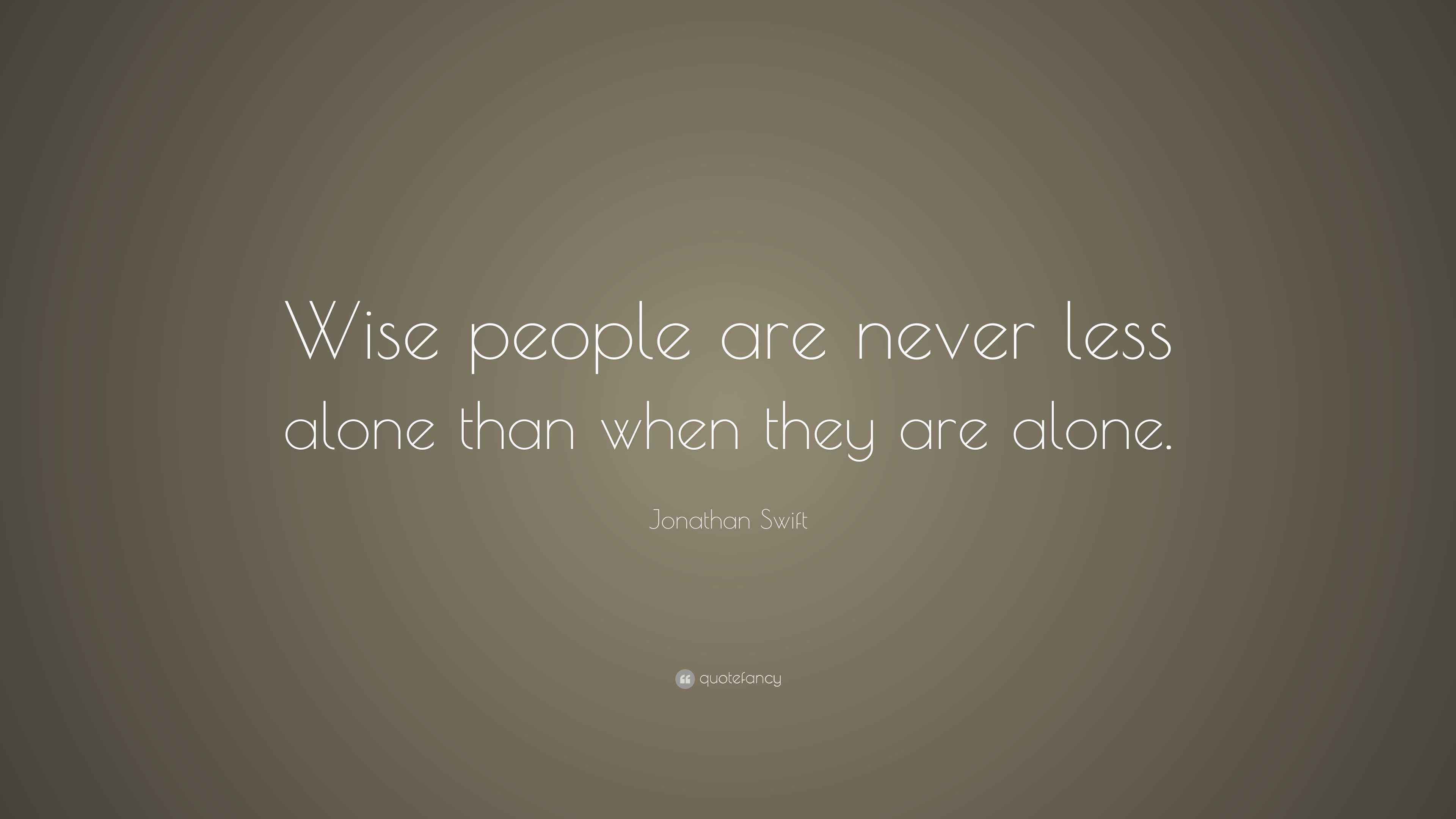 Jonathan Swift Quote: “Wise people are never less alone than when they ...