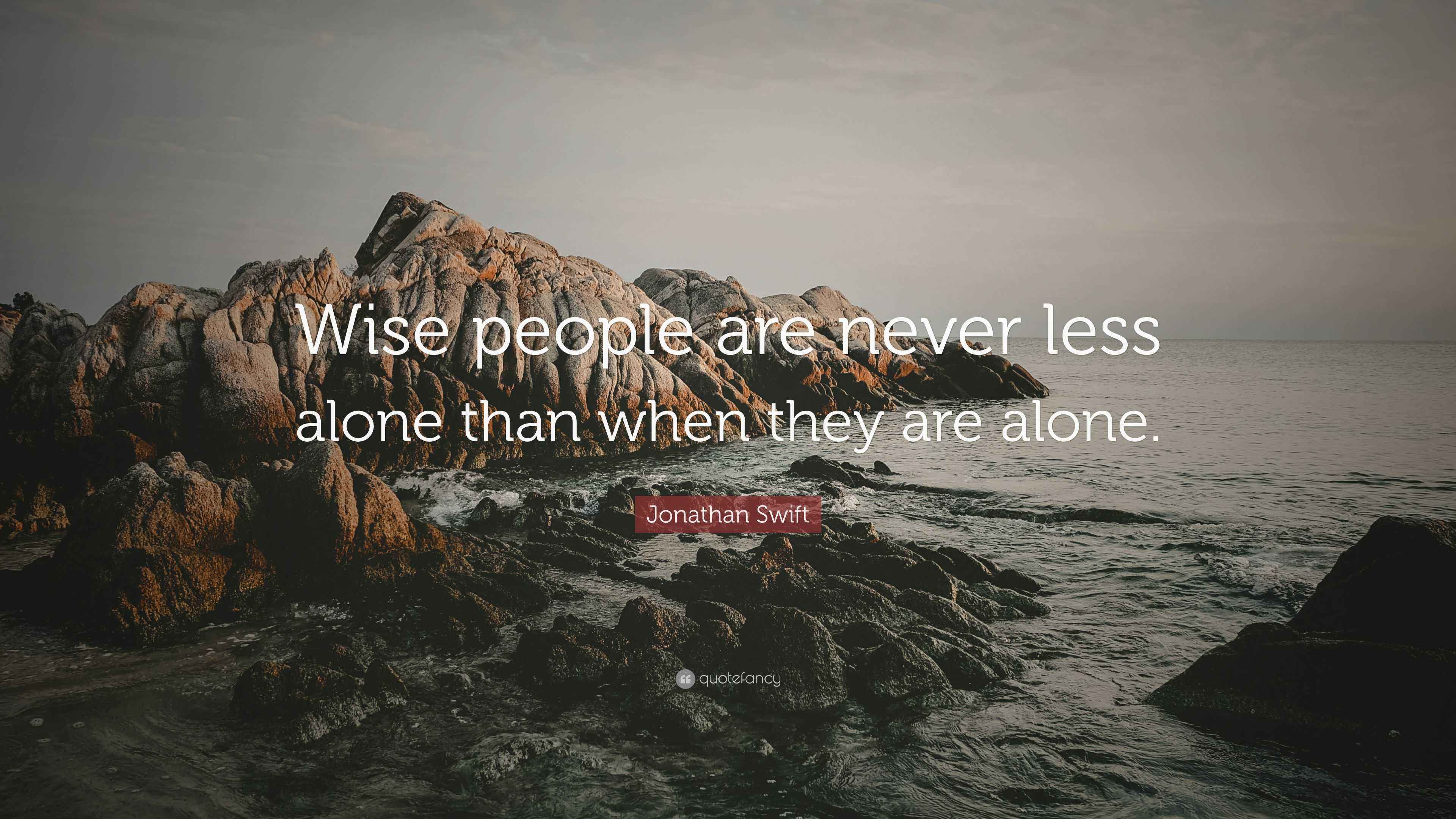 Jonathan Swift Quote: “Wise people are never less alone than when they ...