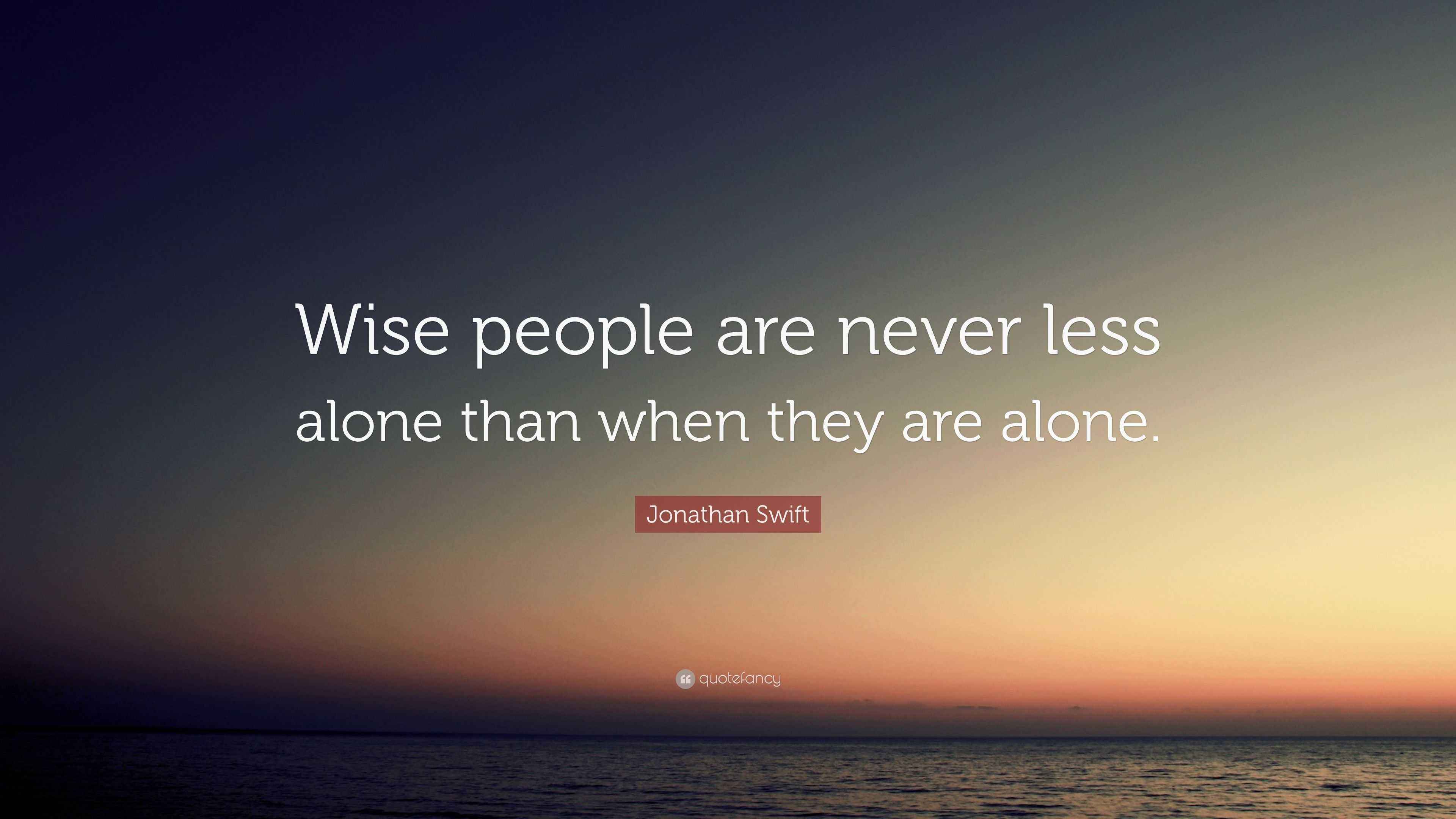 Jonathan Swift Quote: “Wise people are never less alone than when they ...