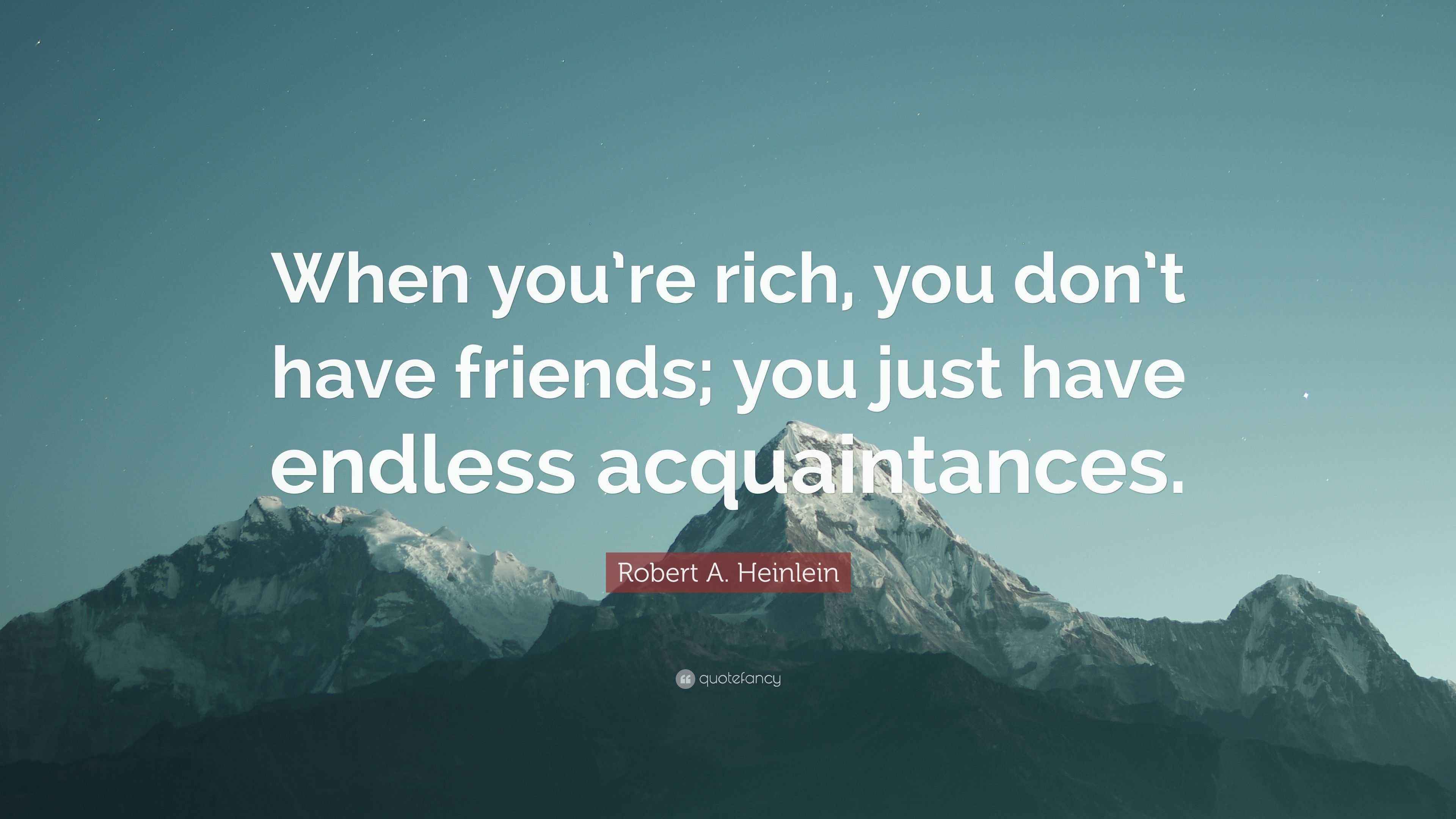 Robert A. Heinlein Quote: “When you’re rich, you don’t have friends ...