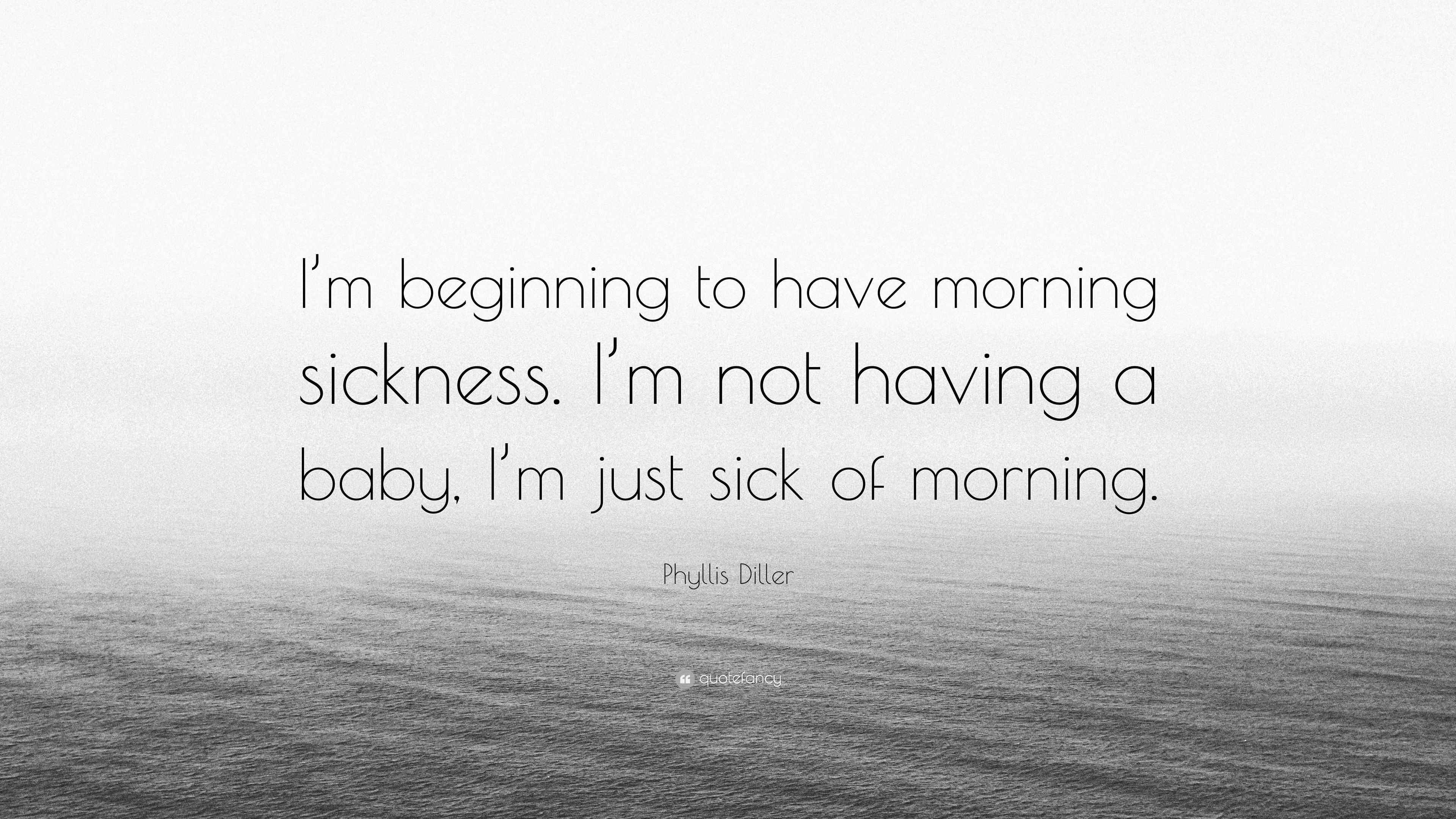 Phyllis Diller Quote: “I’m beginning to have morning sickness. I’m not ...