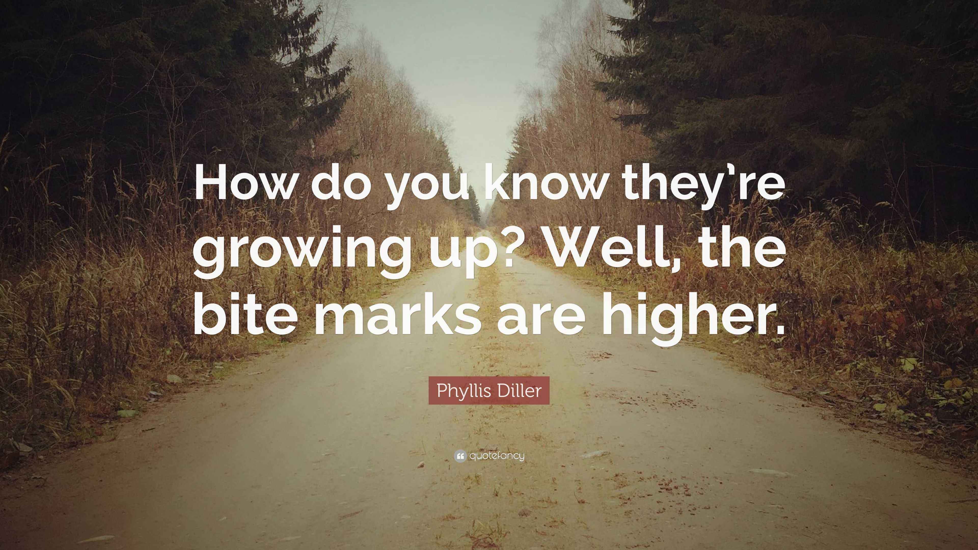 Phyllis Diller Quote: “How do you know they’re growing up? Well, the ...
