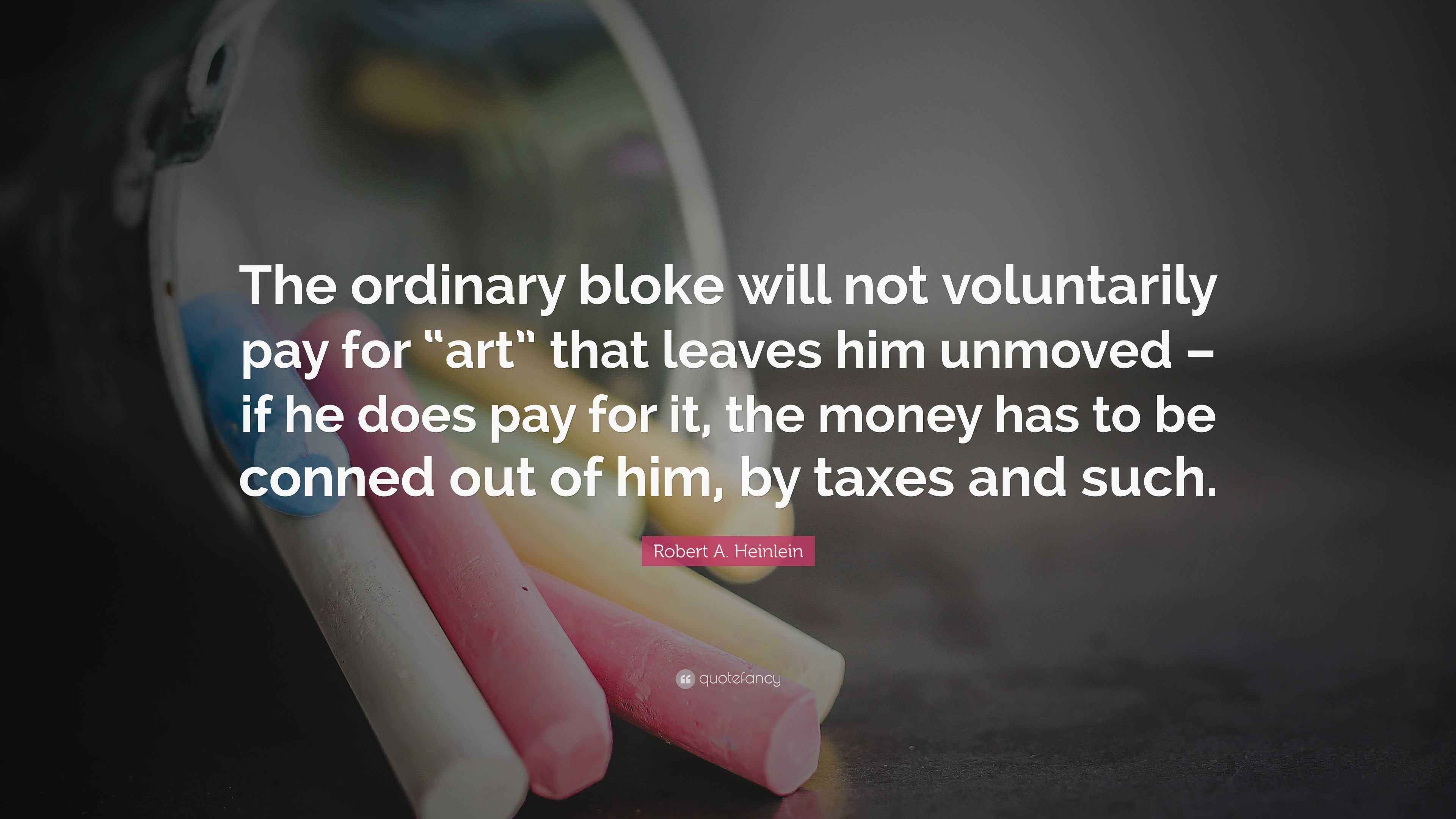 Robert A. Heinlein Quote: “The ordinary bloke will not voluntarily pay ...
