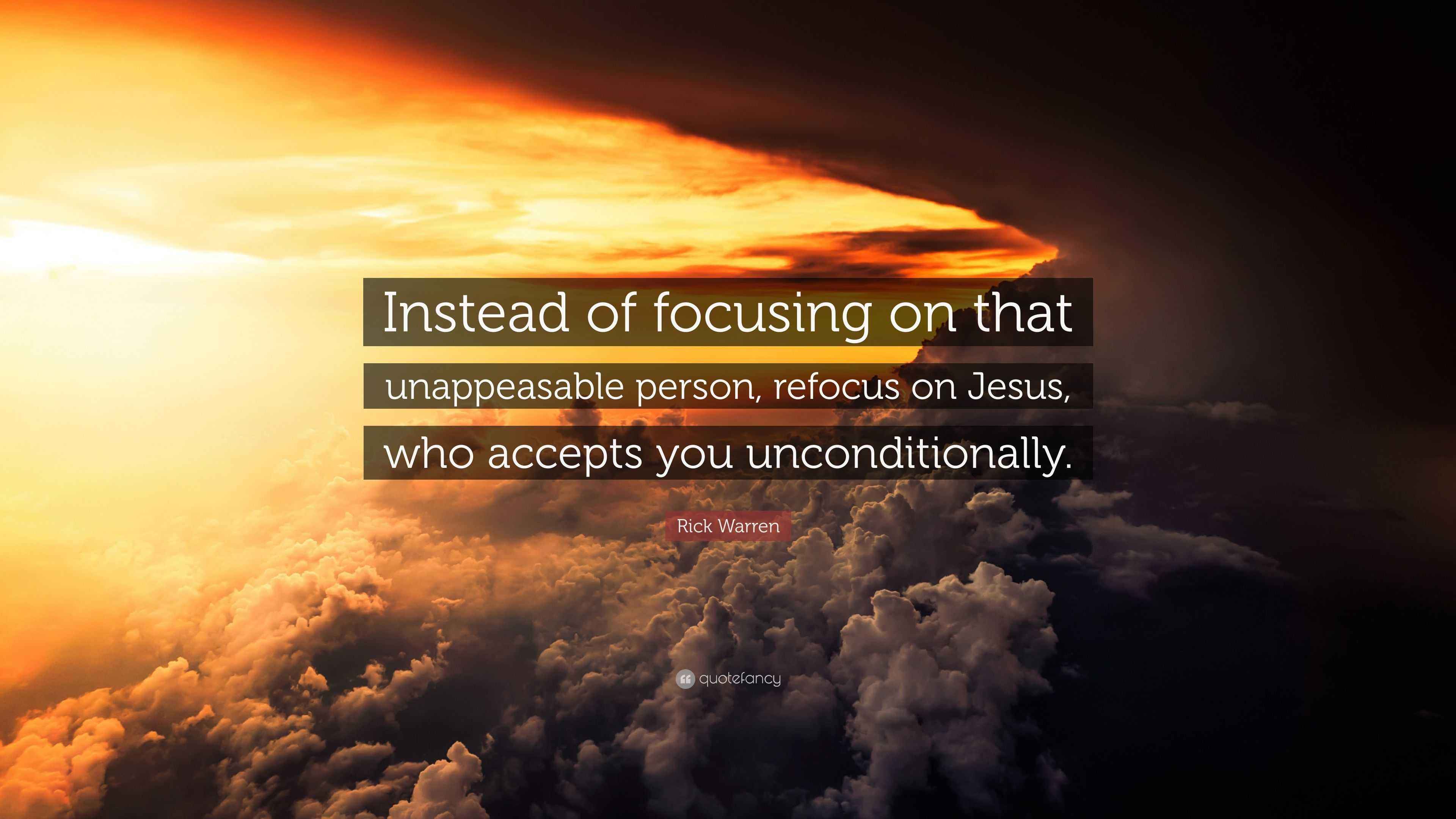 Rick Warren Quote: “Instead of focusing on that unappeasable person ...