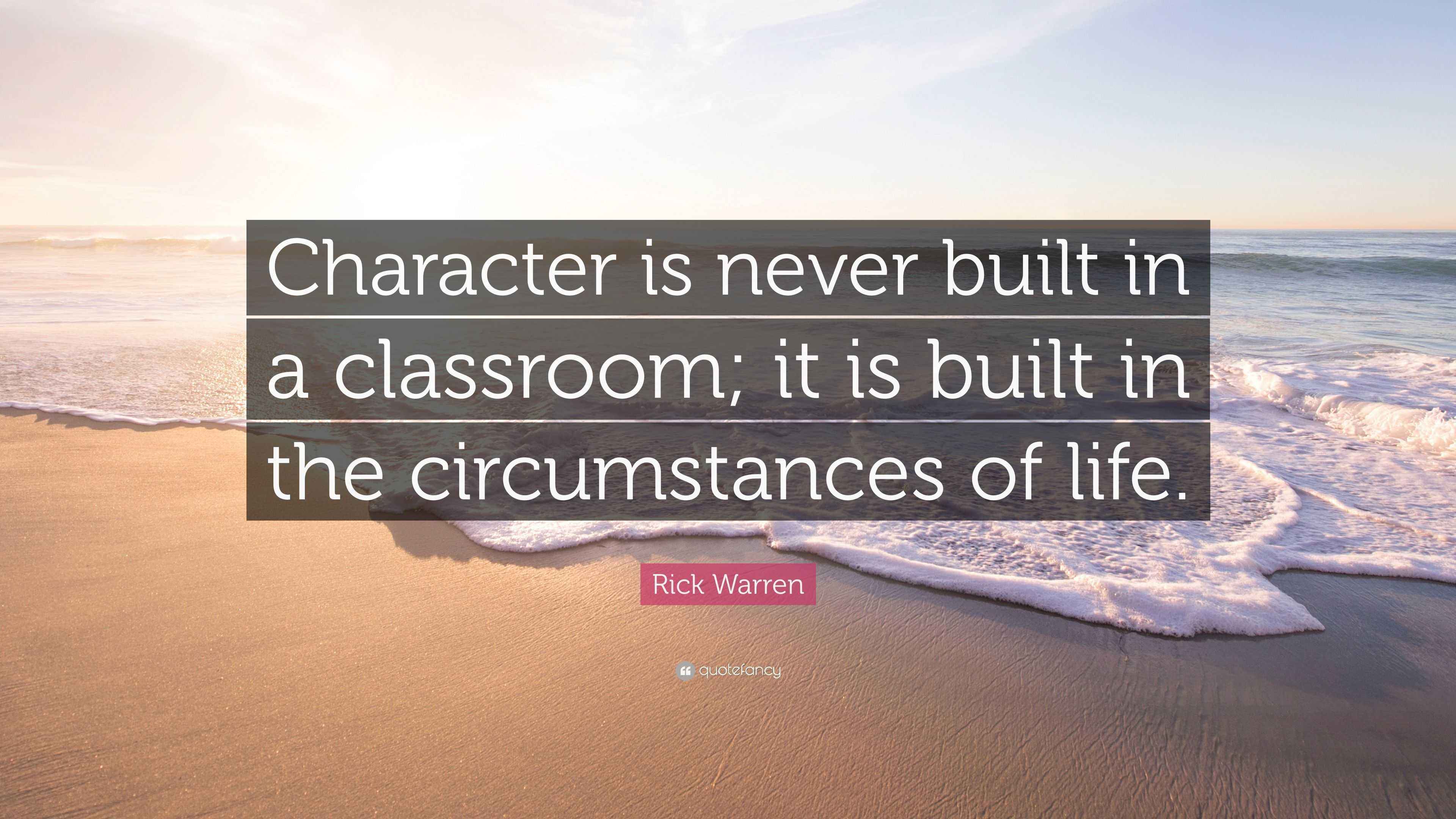 Rick Warren Quote: “Character is never built in a classroom; it is ...
