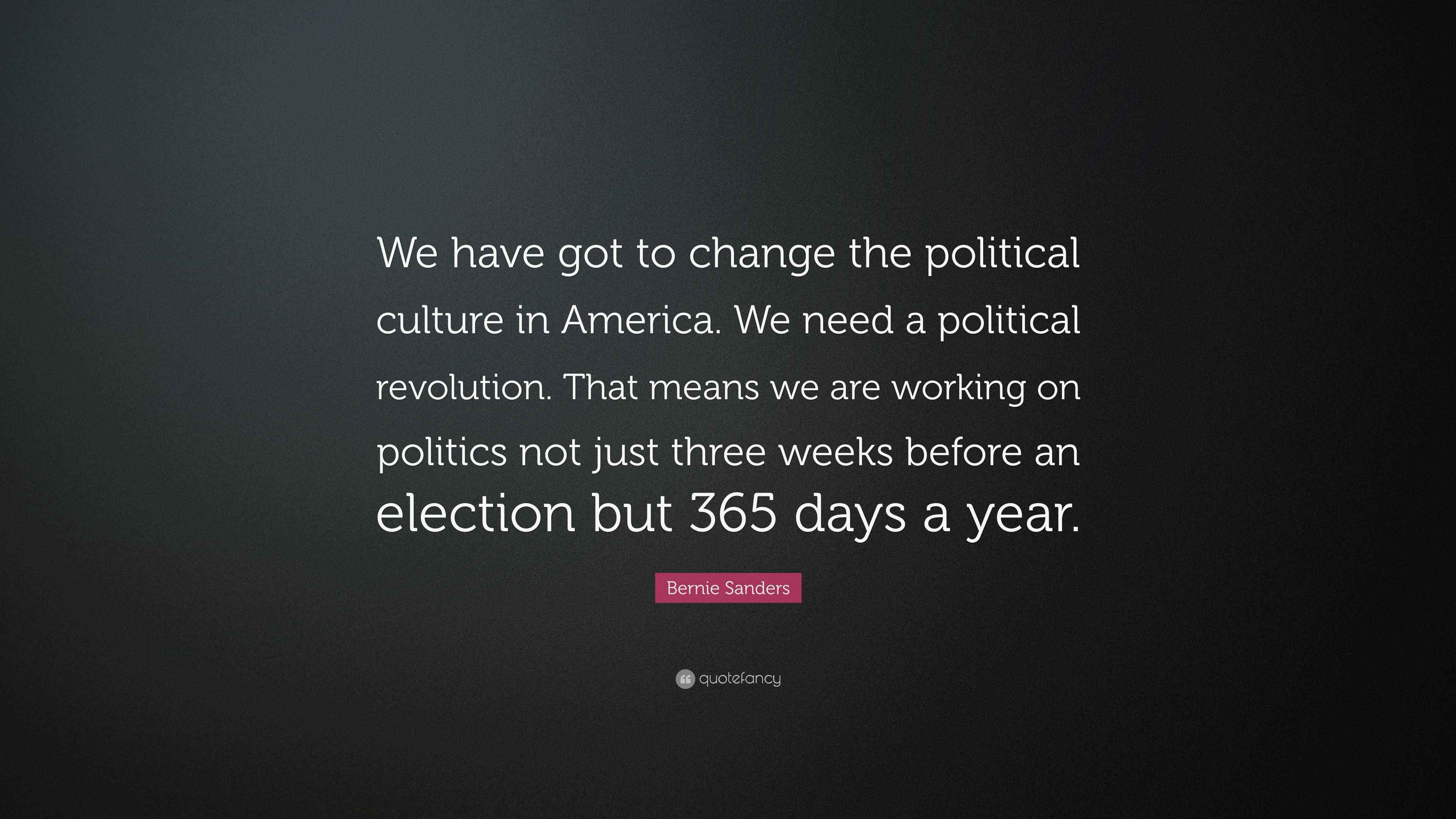 Bernie Sanders Quote: “We have got to change the political culture in ...