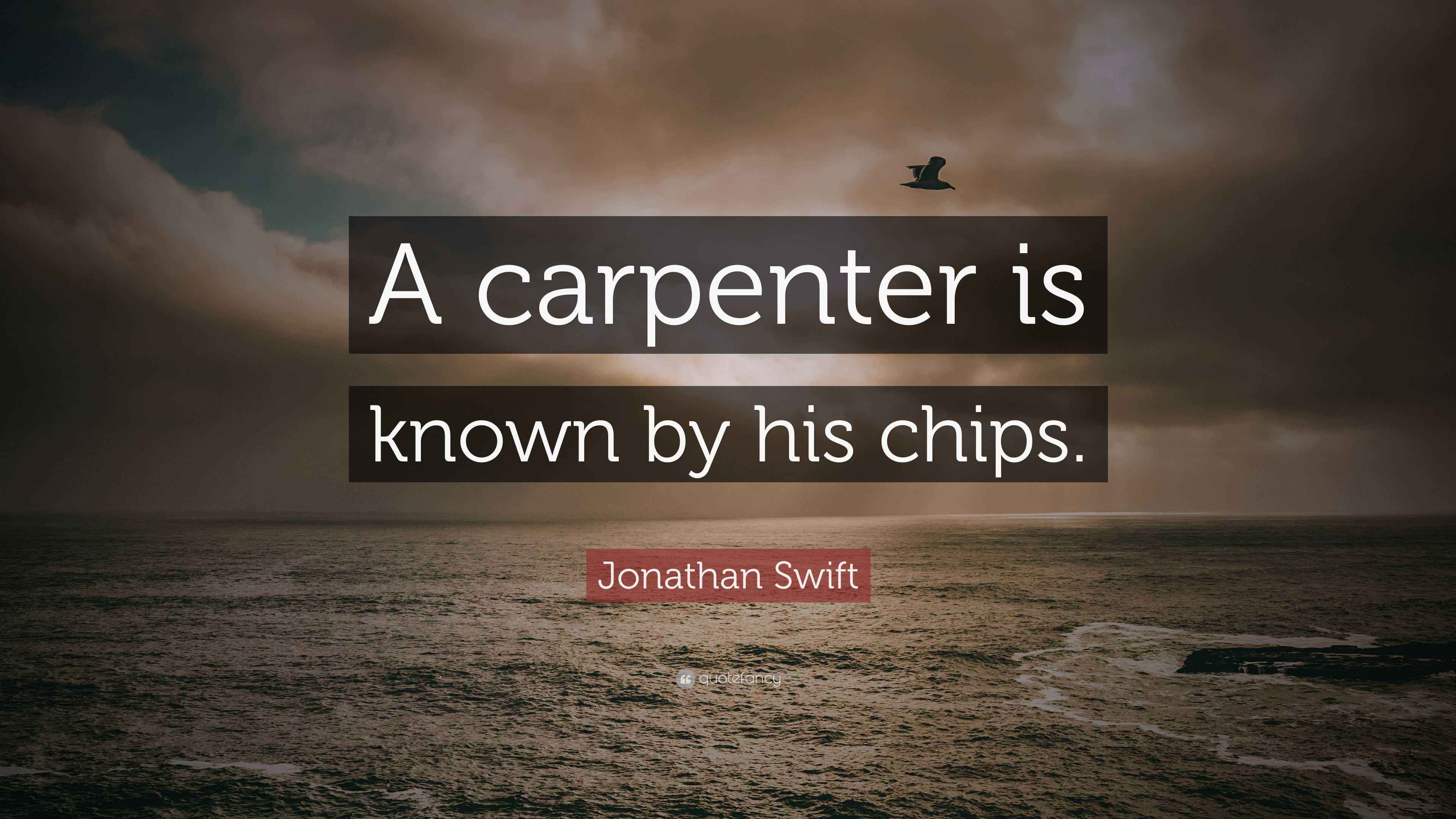 Jonathan Swift Quote: “A carpenter is known by his chips.”