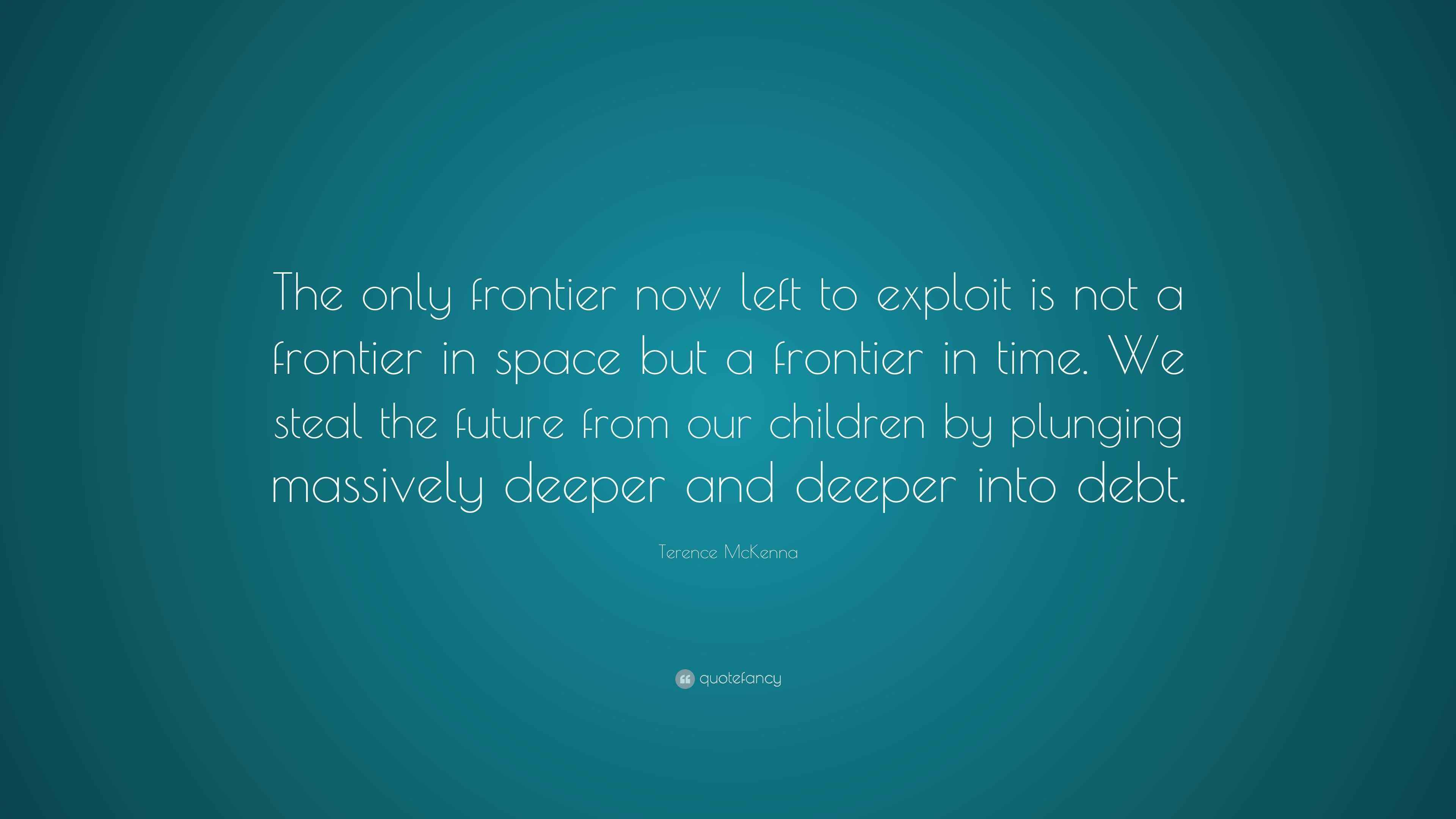 Terence McKenna Quote: “The only frontier now left to exploit is not a ...