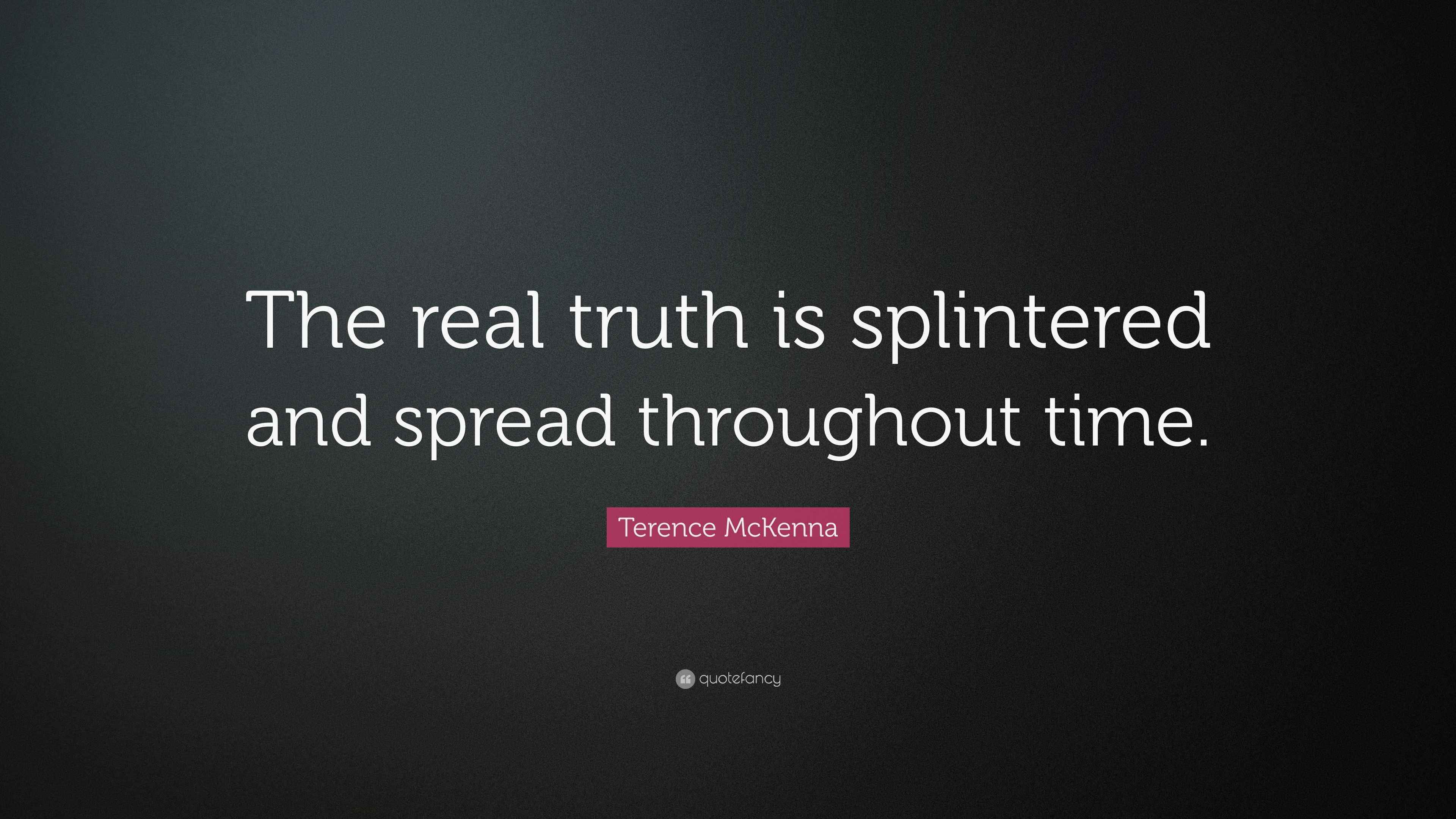 Terence McKenna Quote: “The real truth is splintered and spread throughout time.”