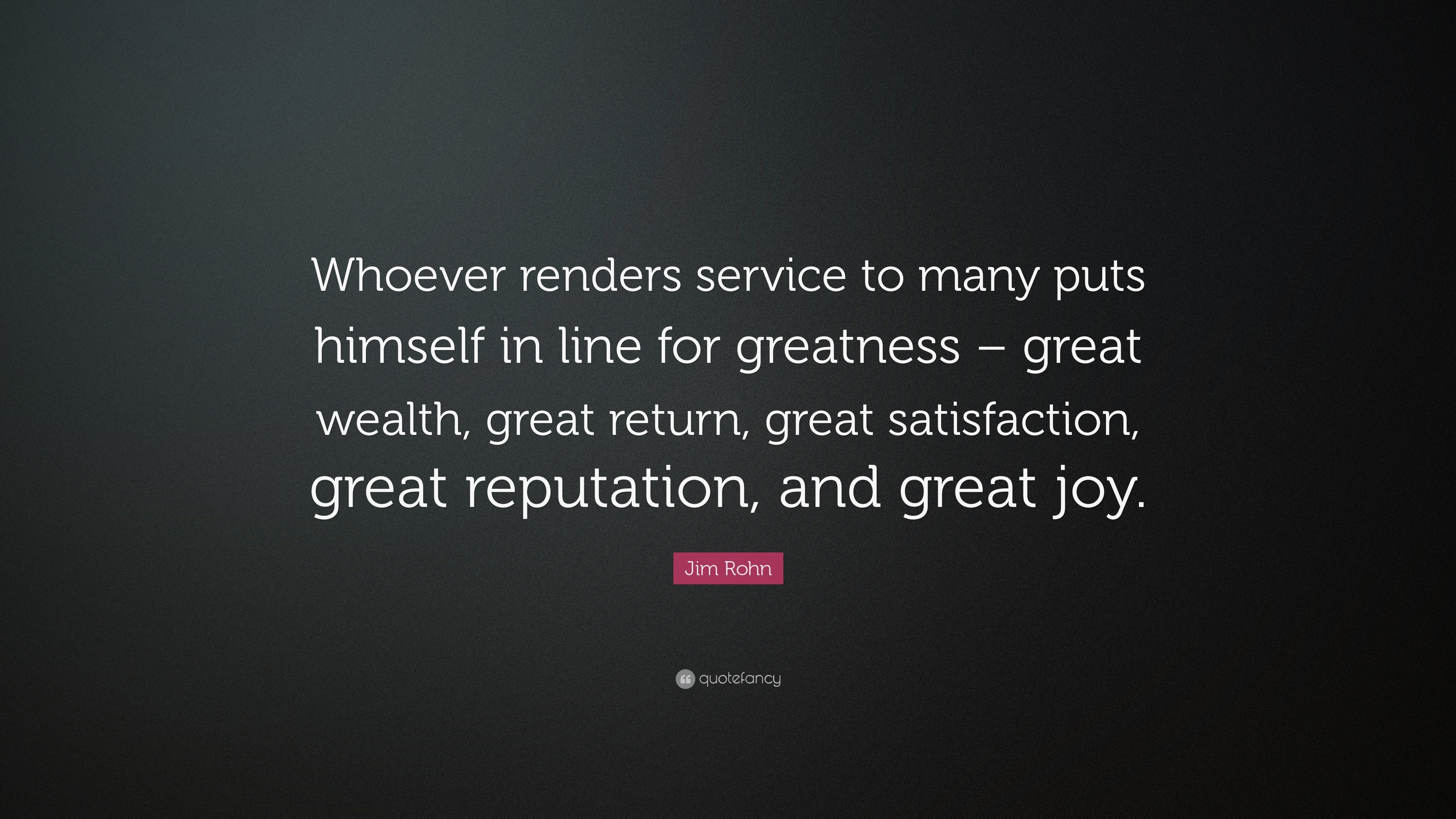 Jim Rohn Quote: “Whoever renders service to many puts himself in line ...