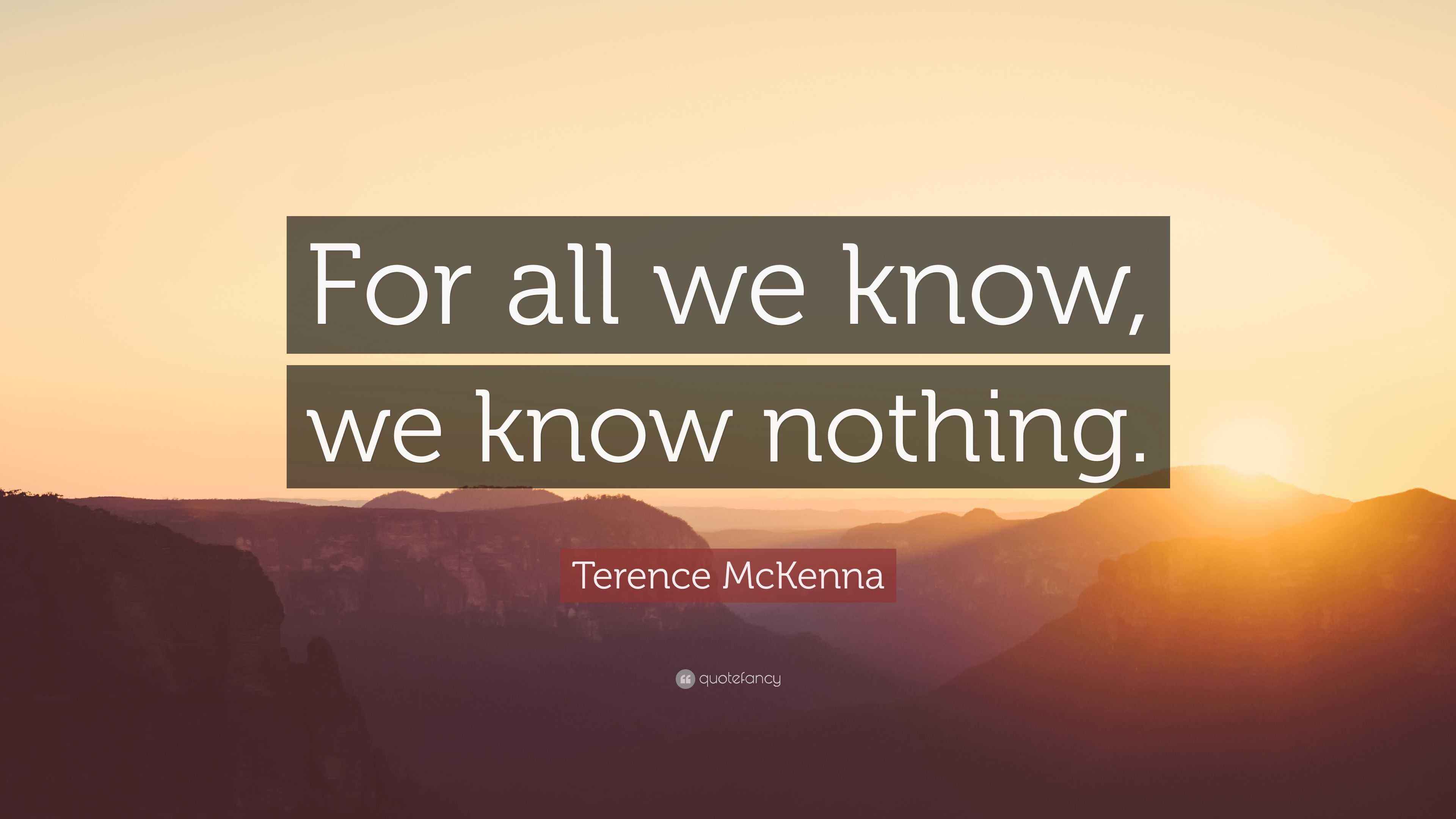 Terence McKenna Quote: “For all we know, we know nothing.”