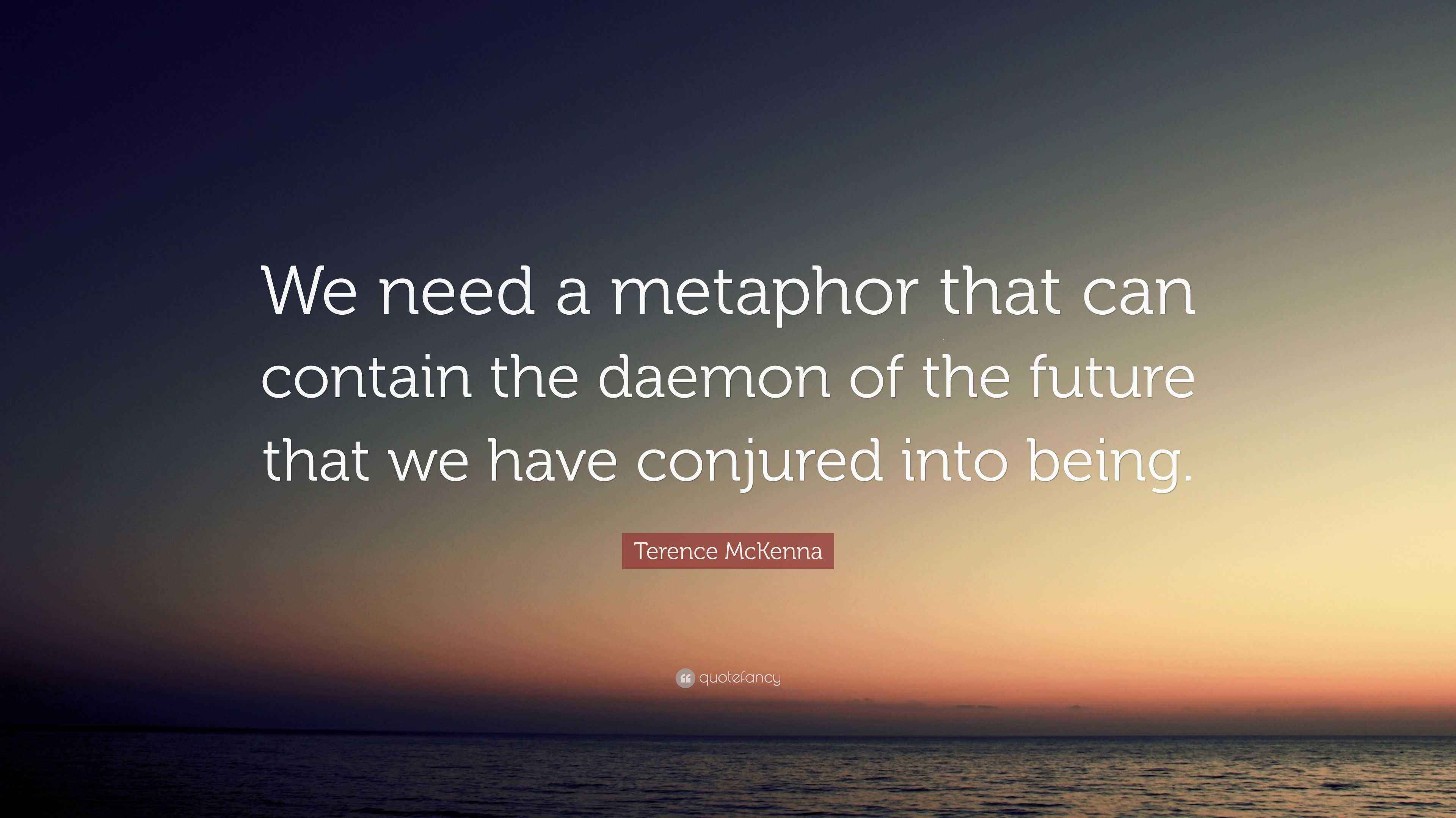 Terence McKenna Quote: “We need a metaphor that can contain the daemon ...
