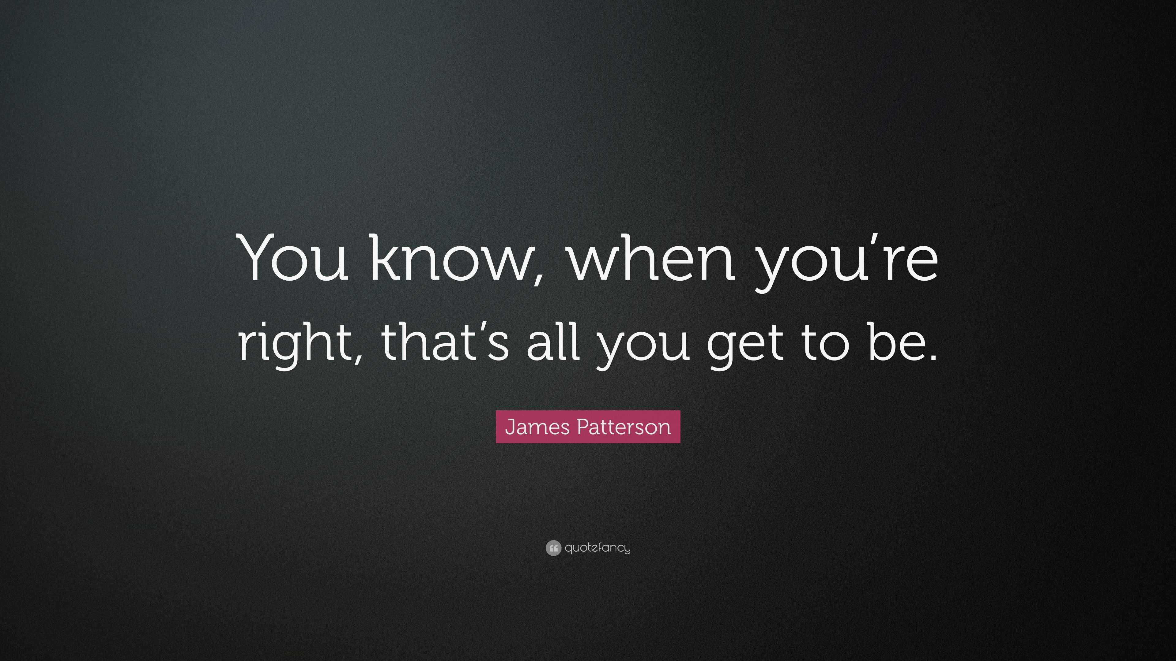 James Patterson Quote: “You know, when you’re right, that’s all you get ...