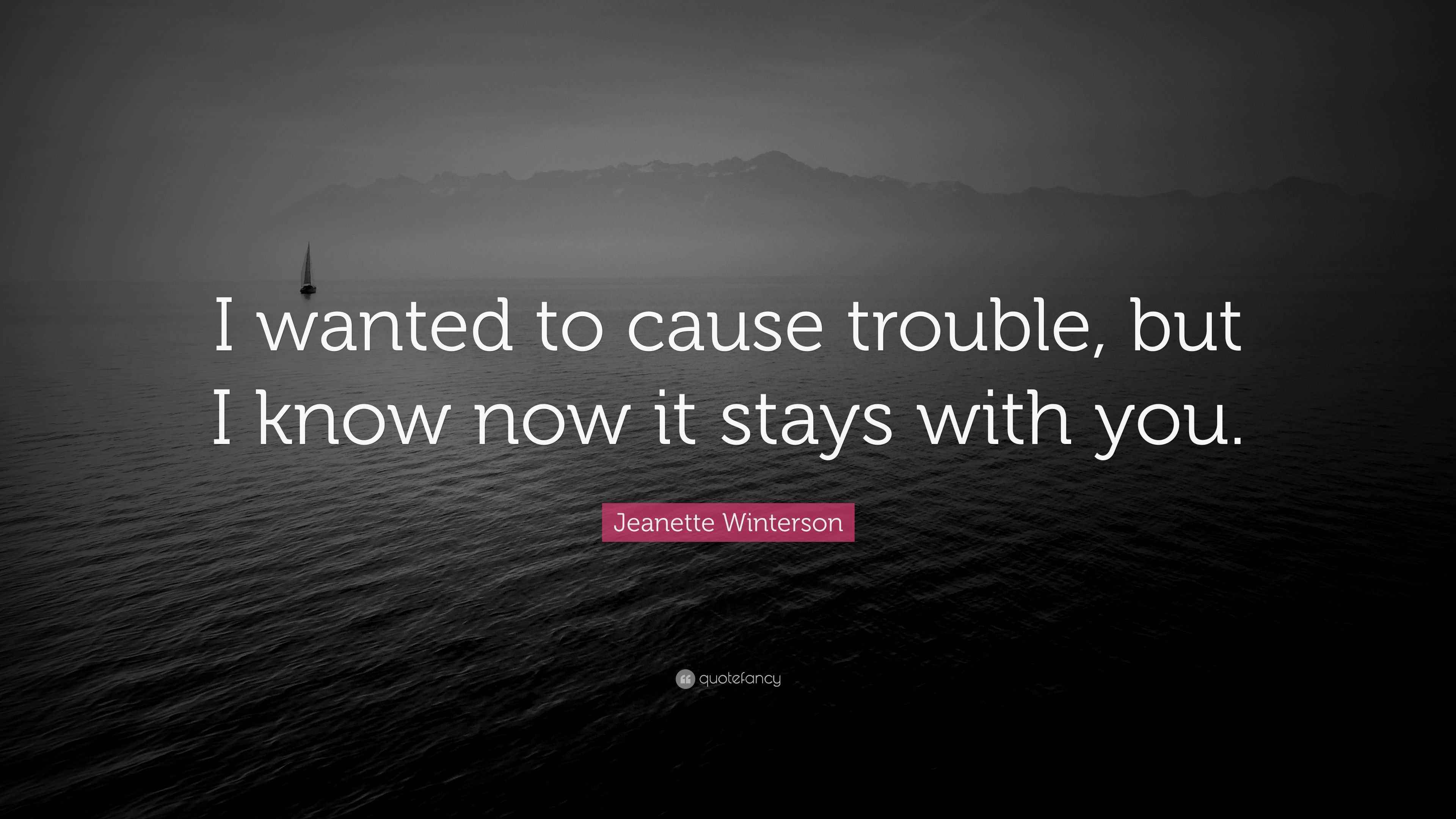 Jeanette Winterson Quote: “I wanted to cause trouble, but I know now it ...