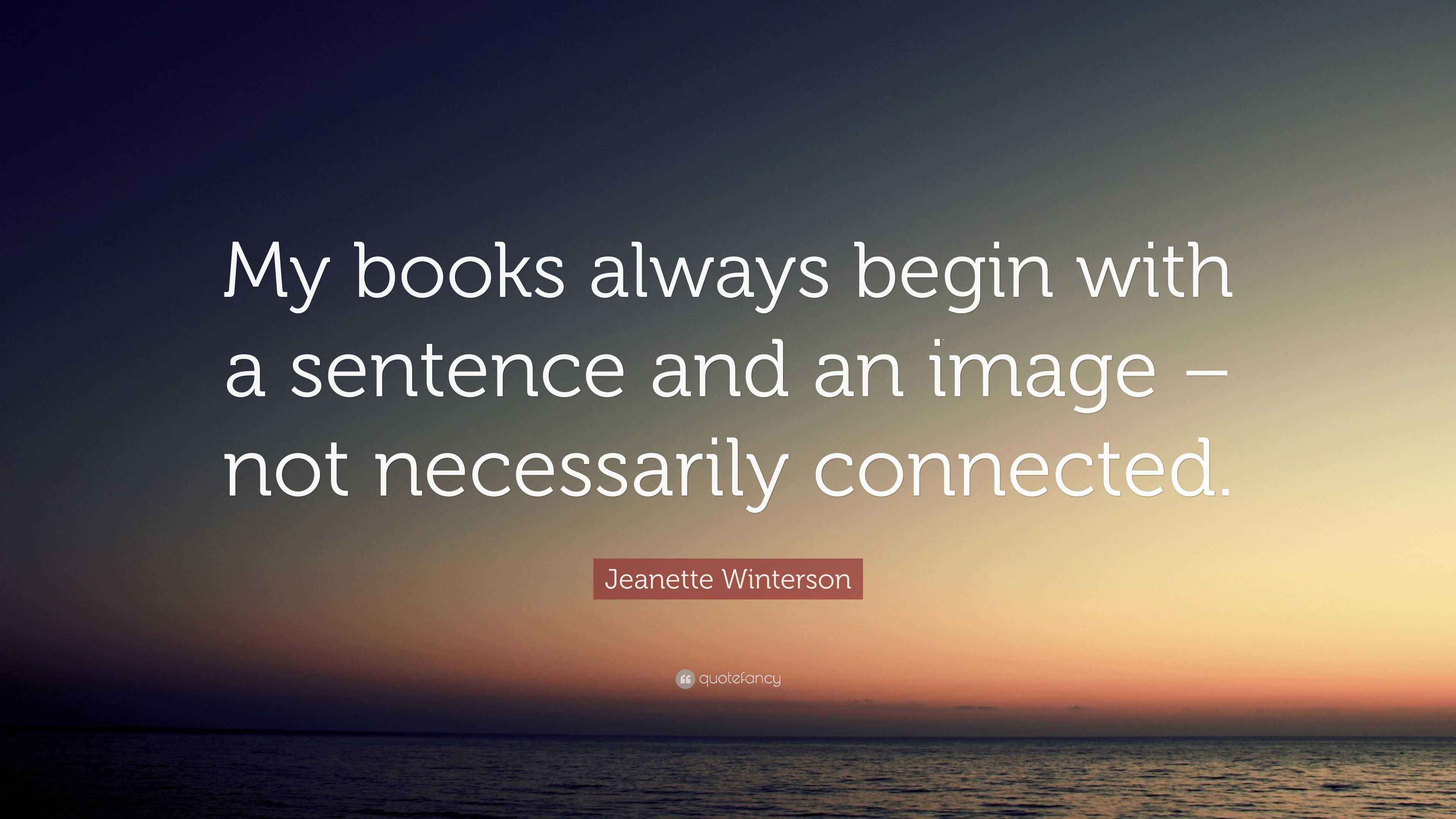 Jeanette Winterson Quote: “My books always begin with a sentence and an ...