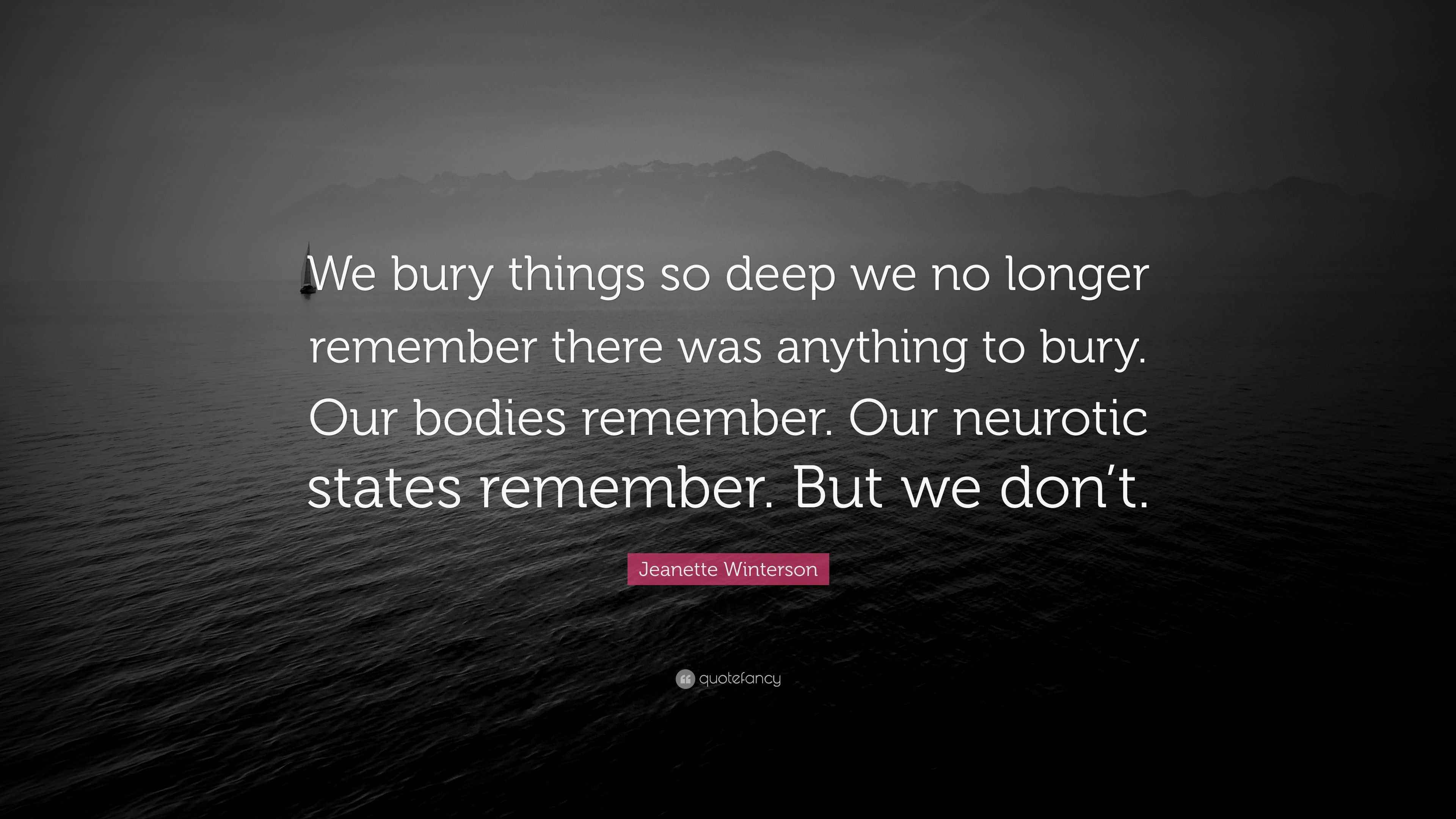 Jeanette Winterson Quote: “We bury things so deep we no longer remember ...