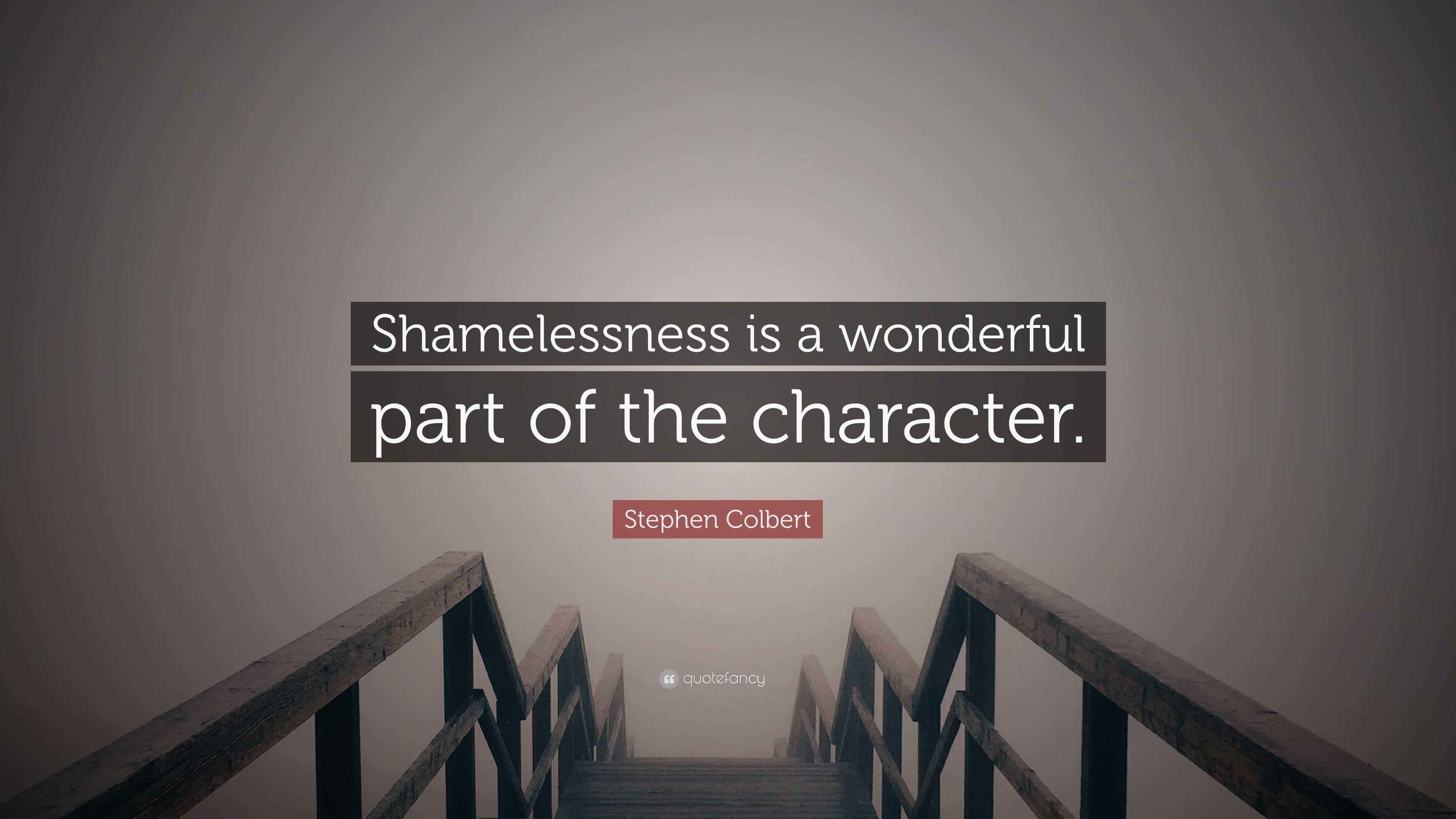 Stephen Colbert Quote: “Shamelessness is a wonderful part of the ...