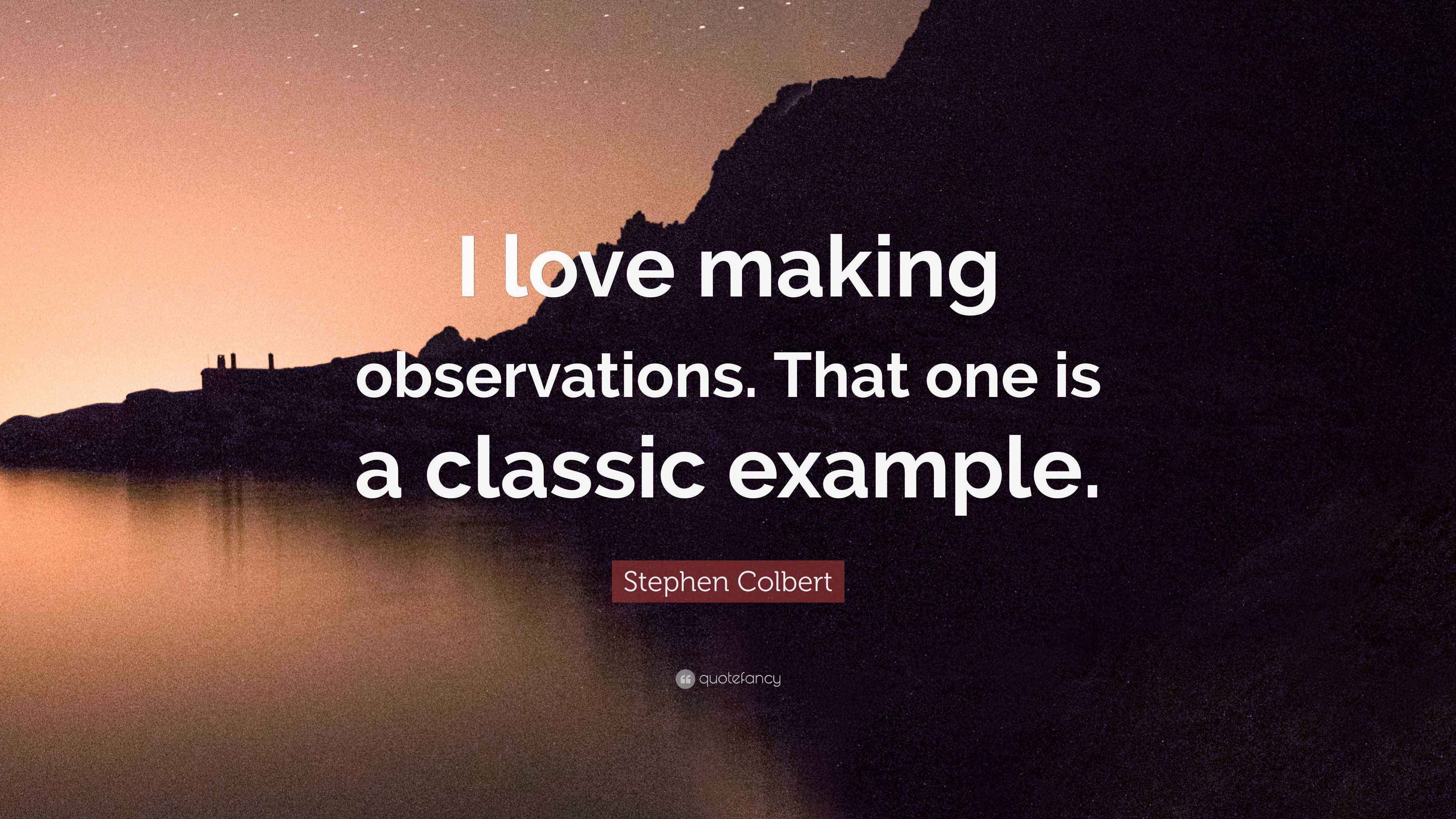 Stephen Colbert Quote: “I love making observations. That one is a ...