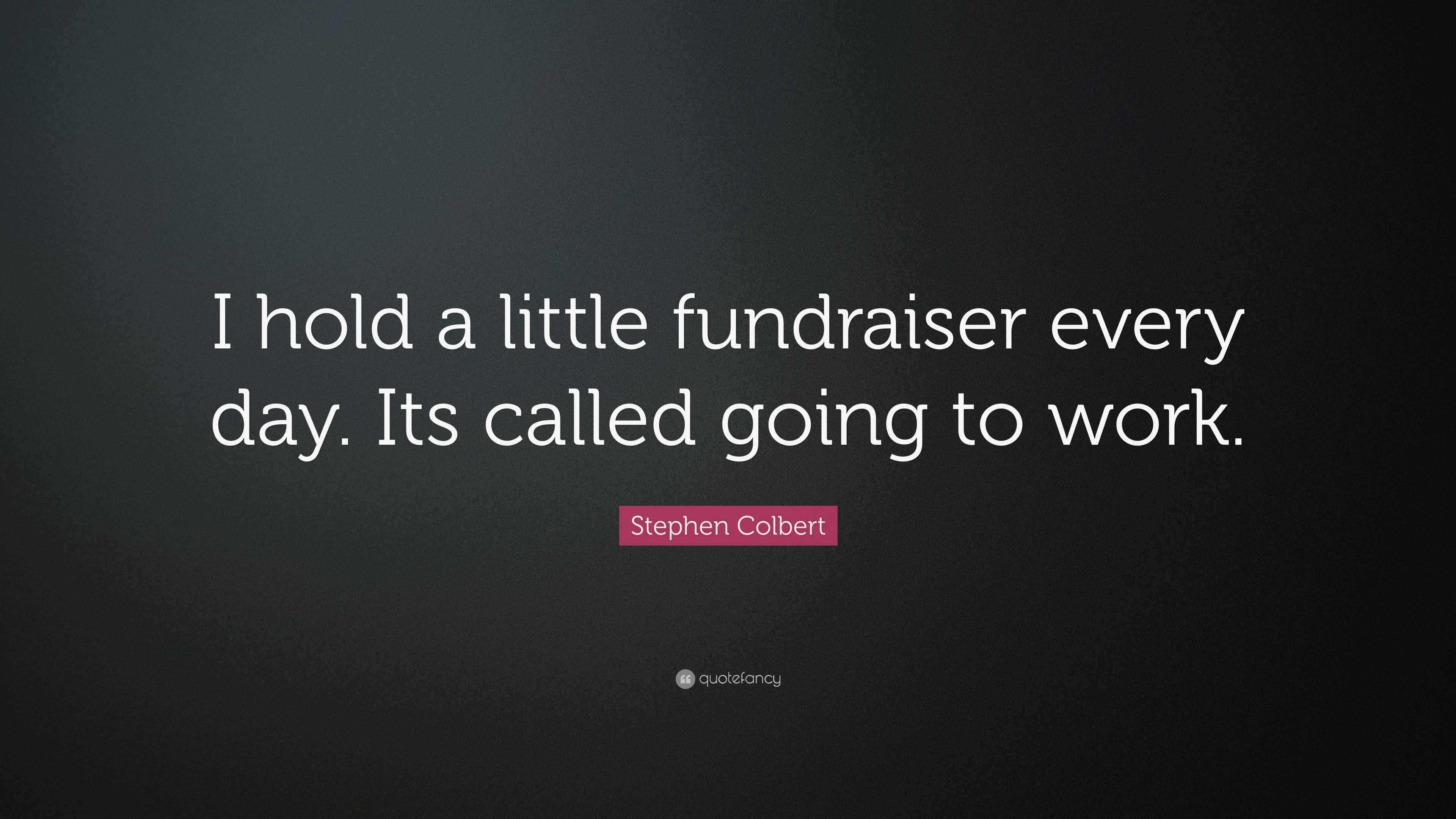 Stephen Colbert Quote: “I hold a little fundraiser every day. Its ...