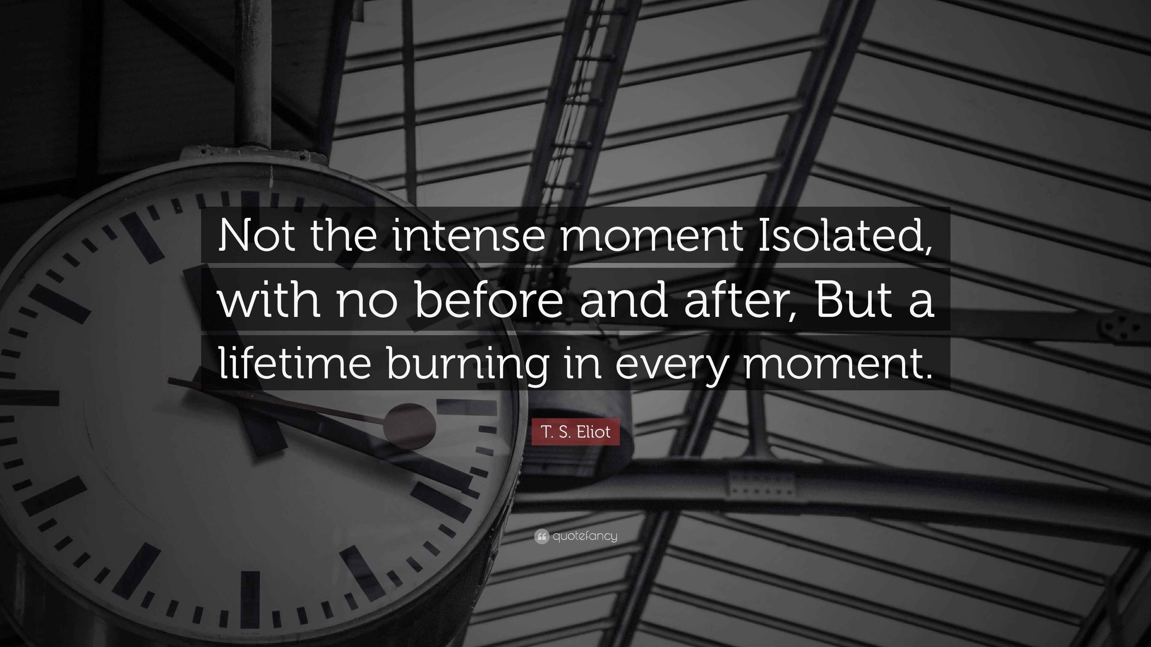 T. S. Eliot Quote: “Not the intense moment Isolated, with no before and ...