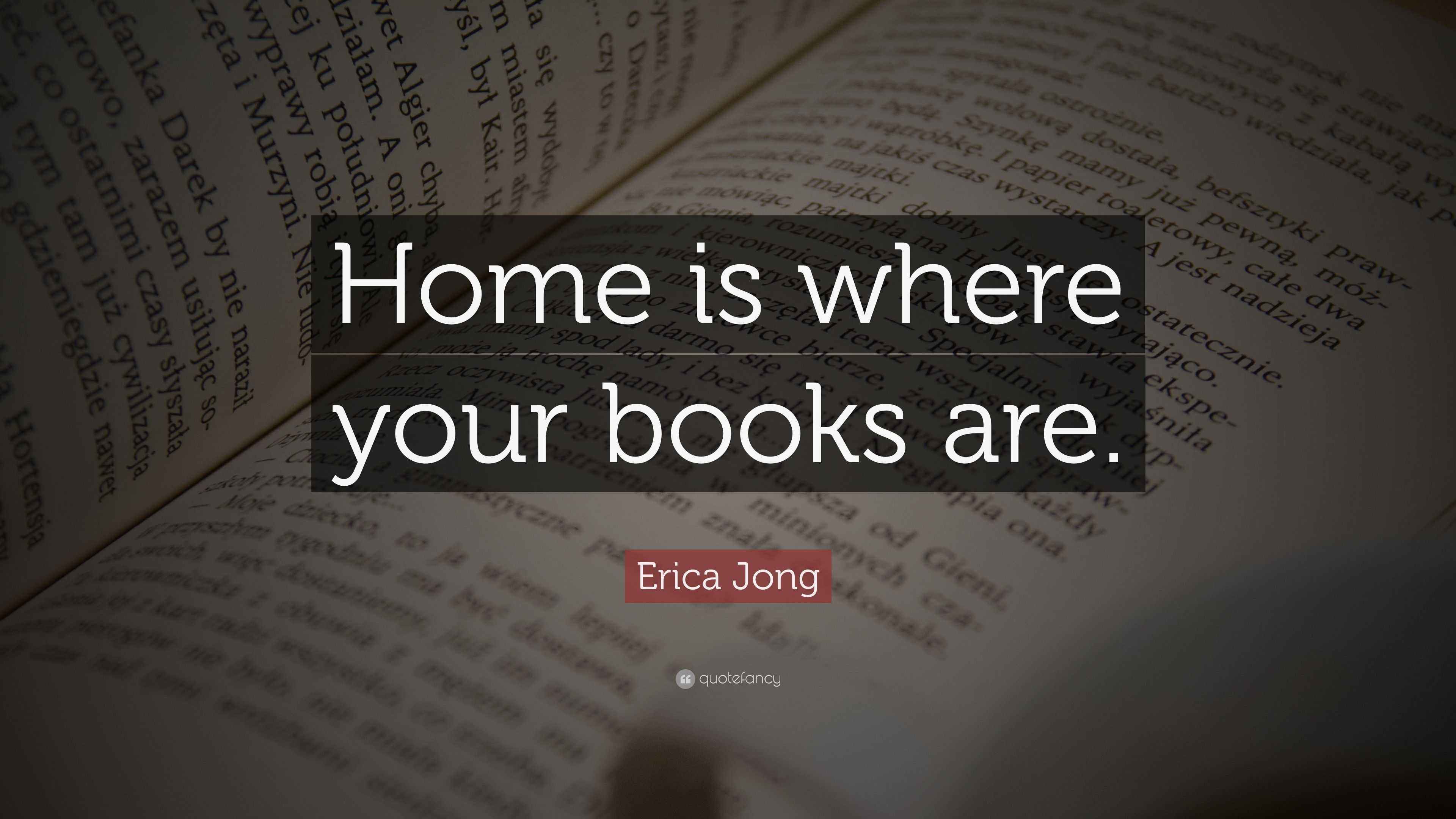 Erica Jong Quote: “Home is where your books are.”