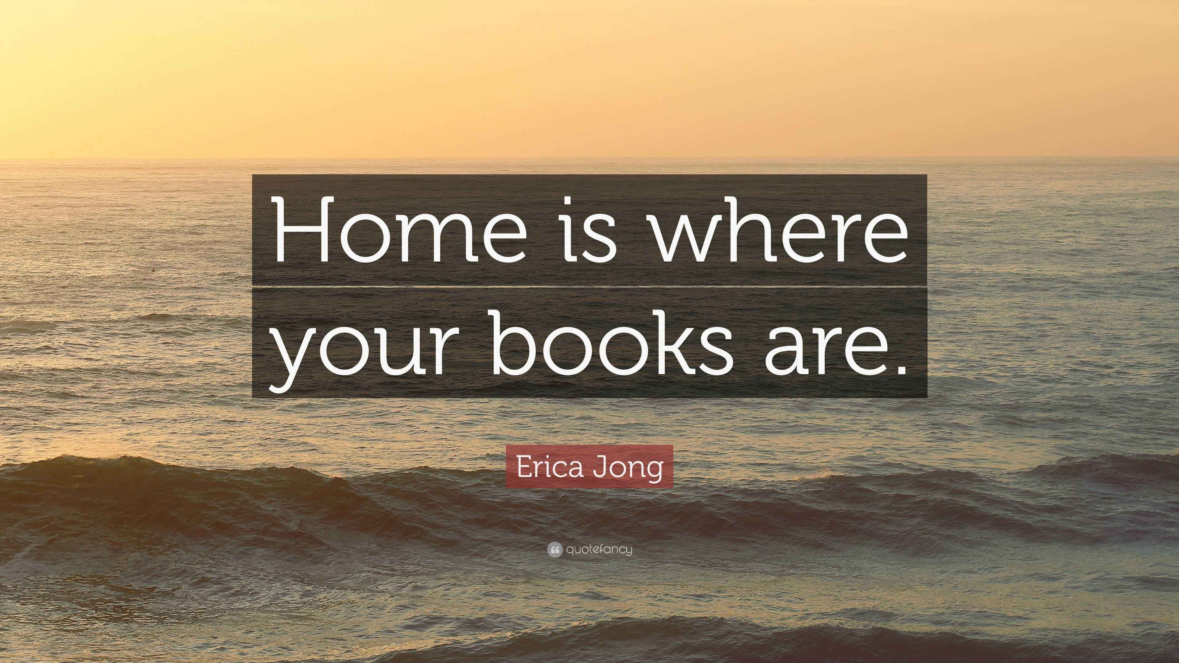 Erica Jong Quote: “Home is where your books are.”