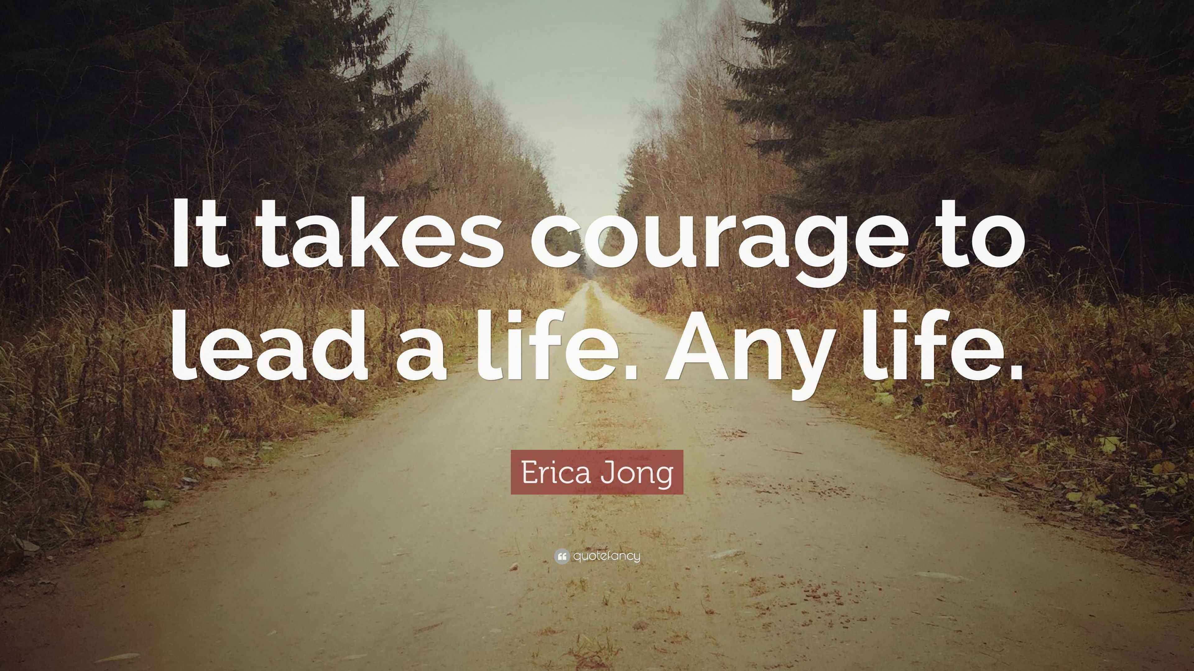 Erica Jong Quote: “It takes courage to lead a life. Any life.”