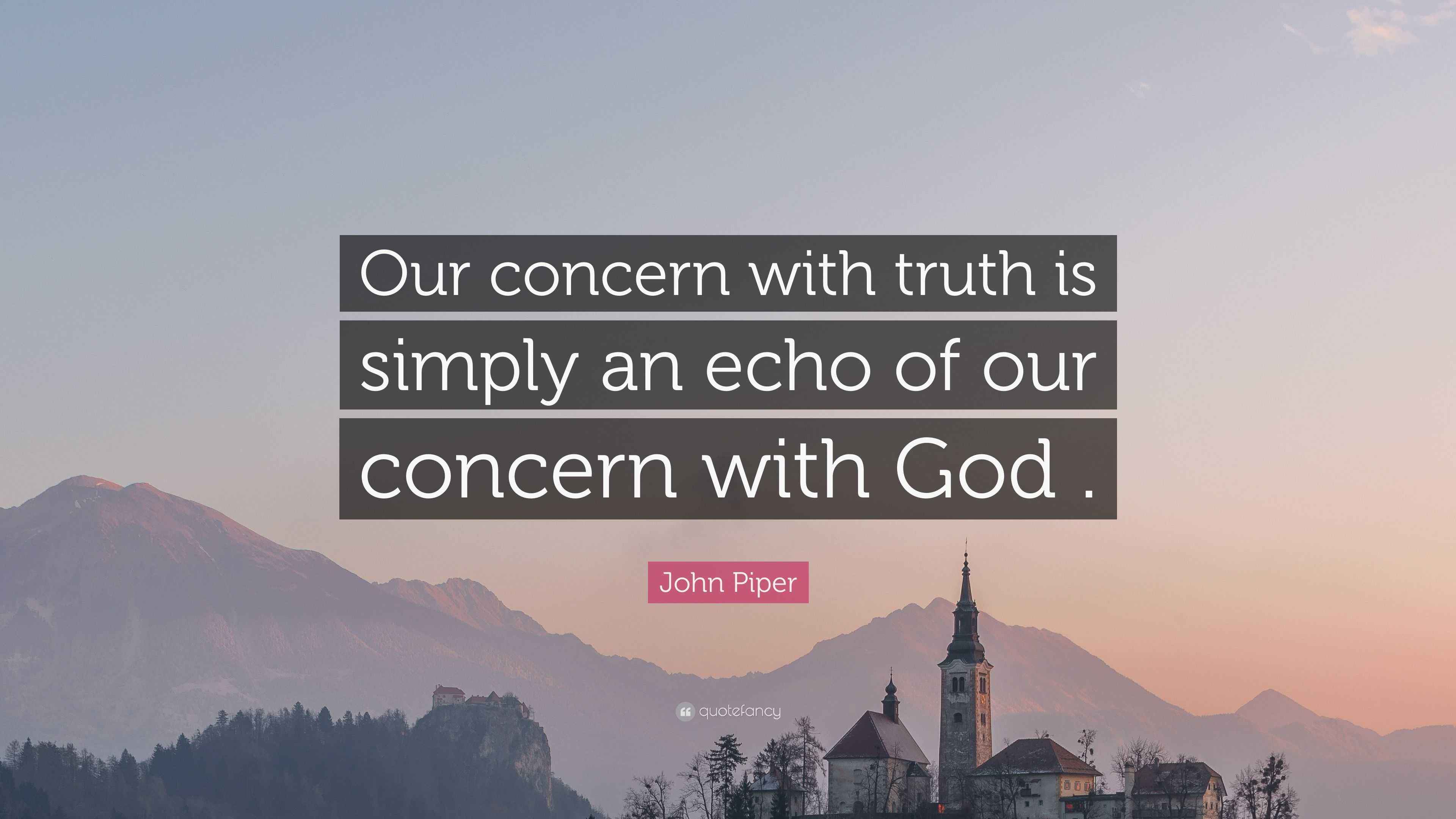 John Piper Quote: “Our concern with truth is simply an echo of our ...