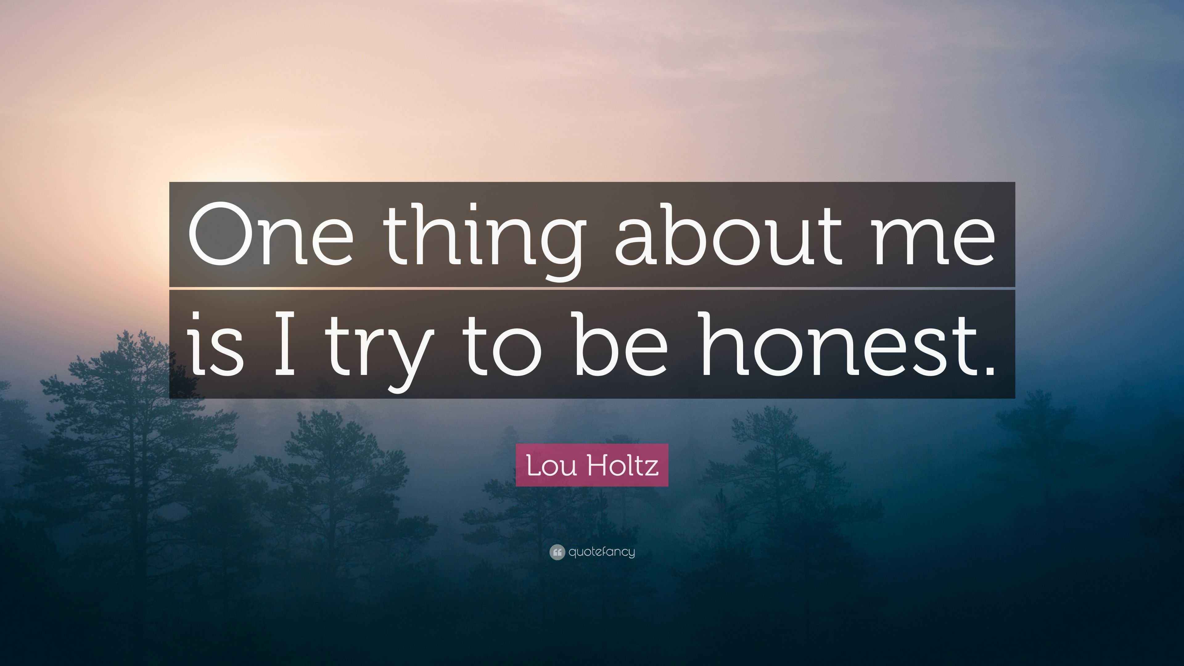 Lou Holtz Quote: “One thing about me is I try to be honest.”
