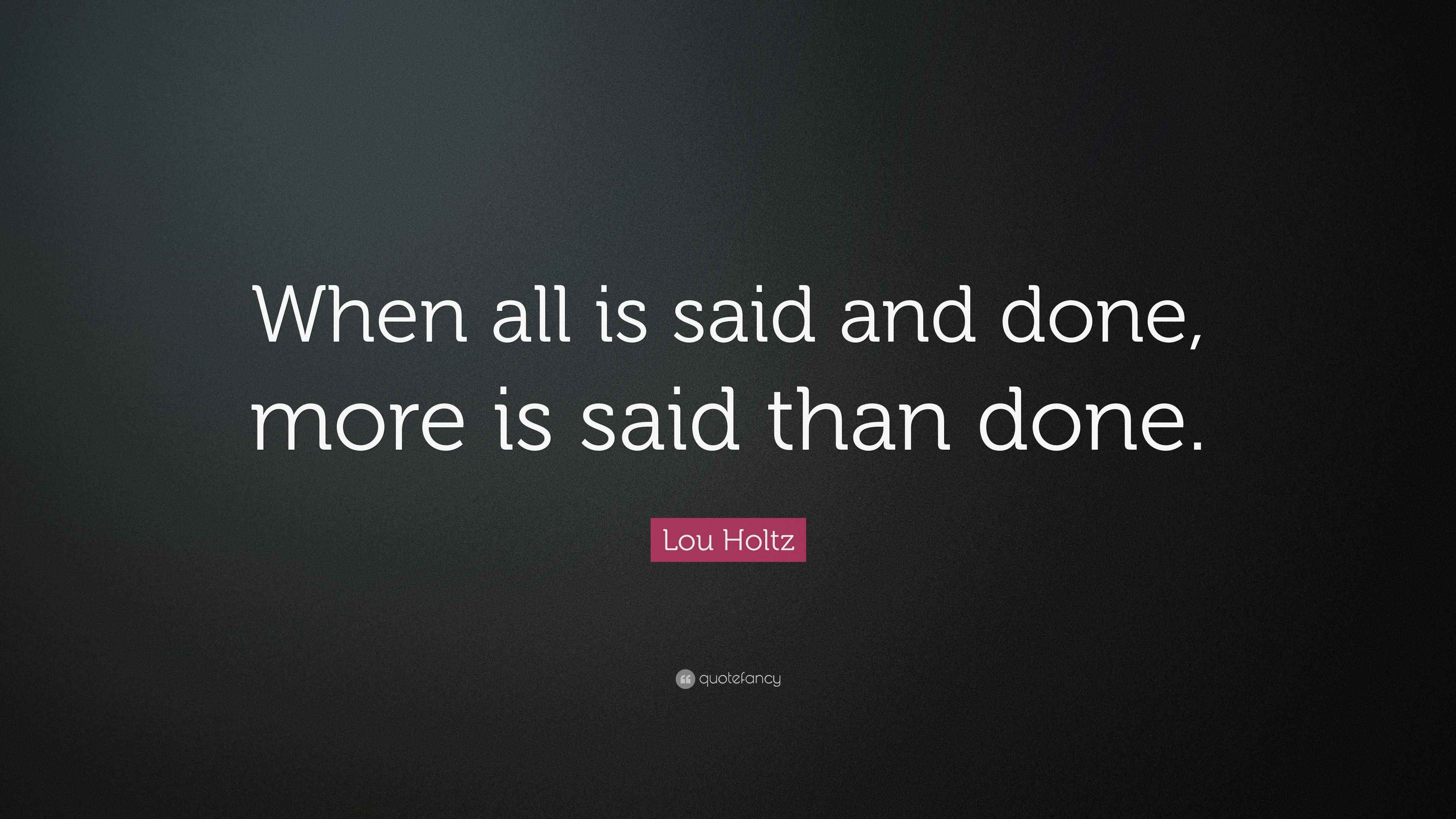 Lou Holtz Quote: “When all is said and done, more is said than done.”
