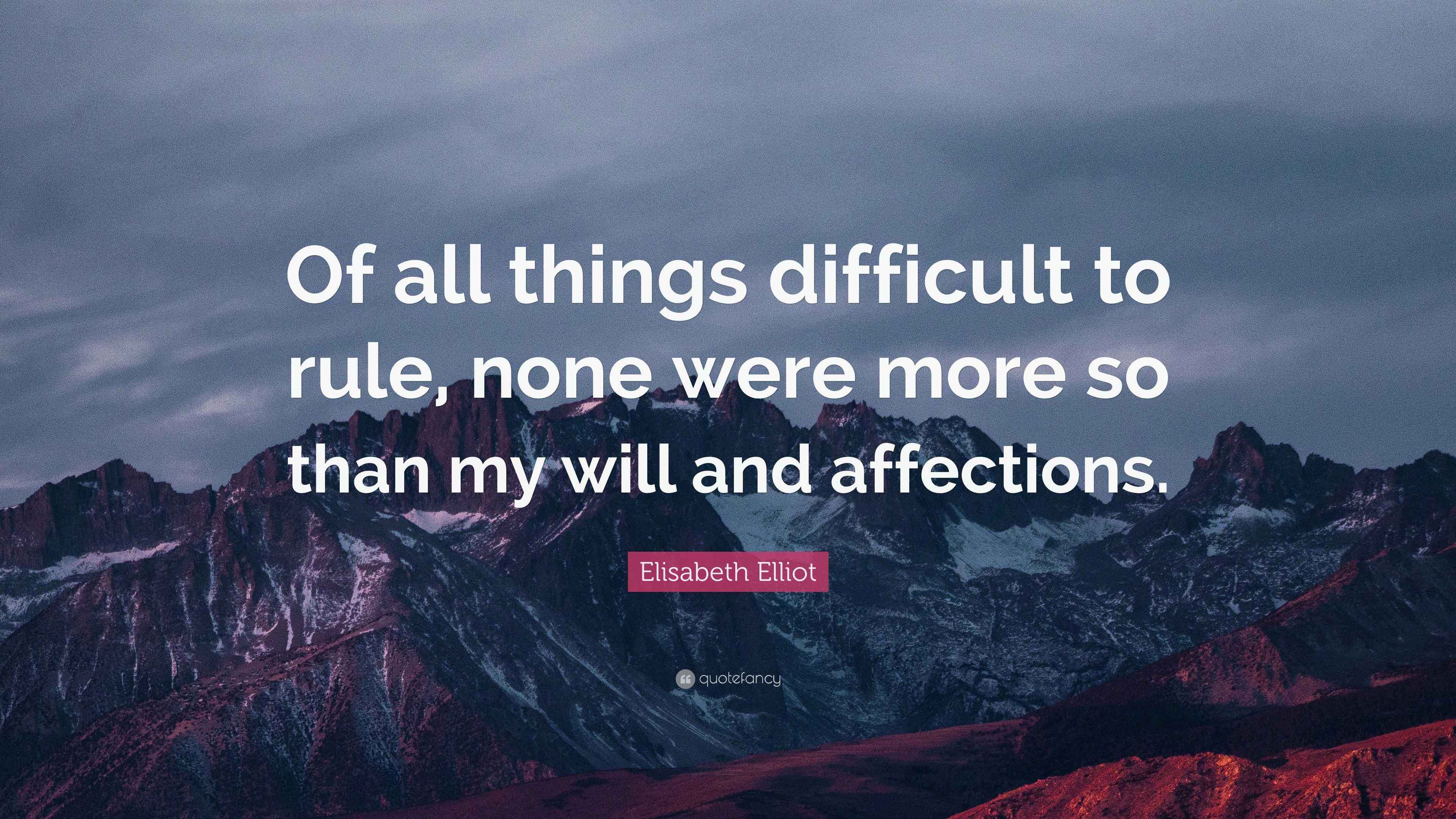 Elisabeth Elliot Quote: “Of all things difficult to rule, none were ...