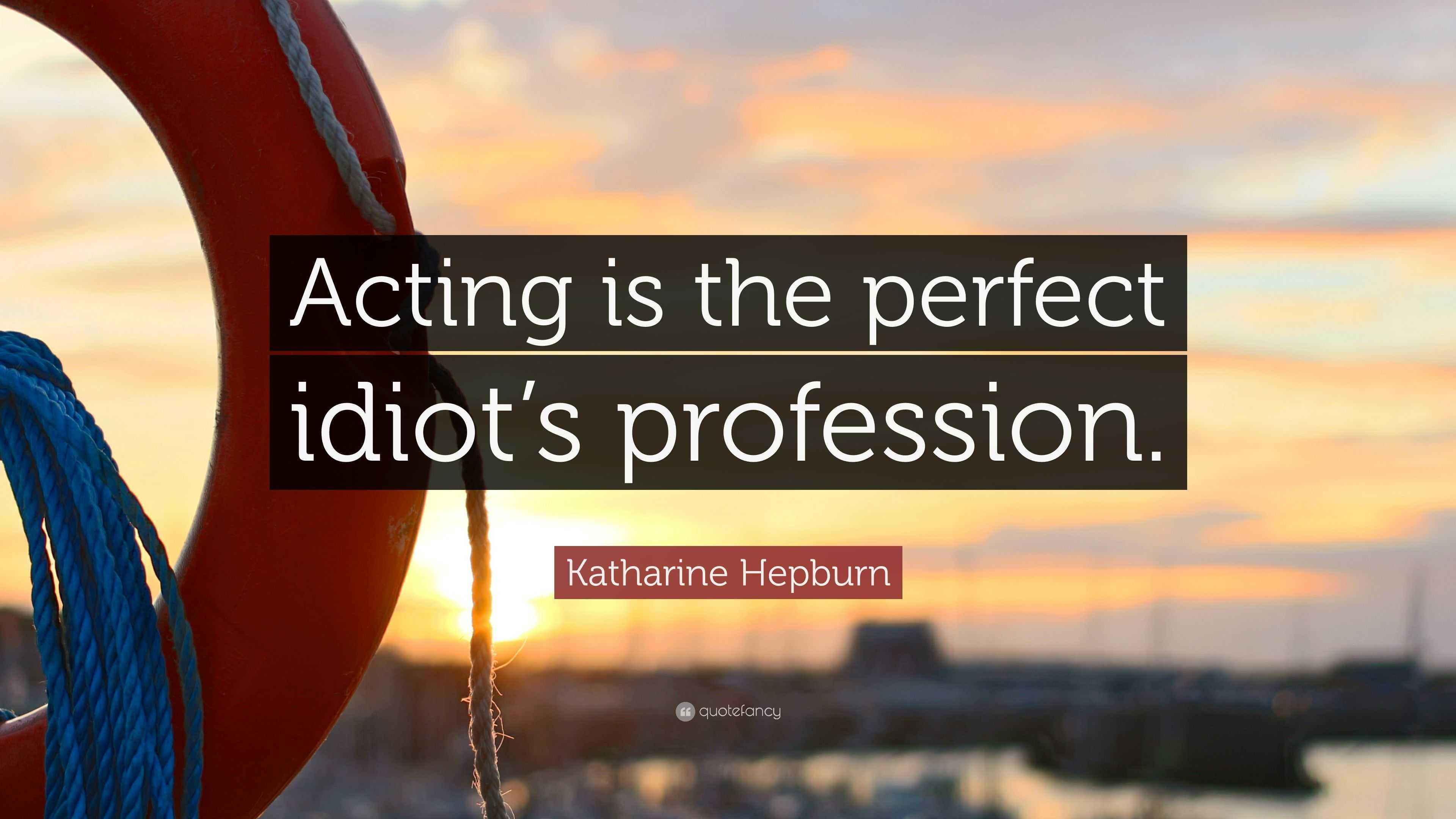 Katharine Hepburn Quote: “Acting is the perfect idiot’s profession.”